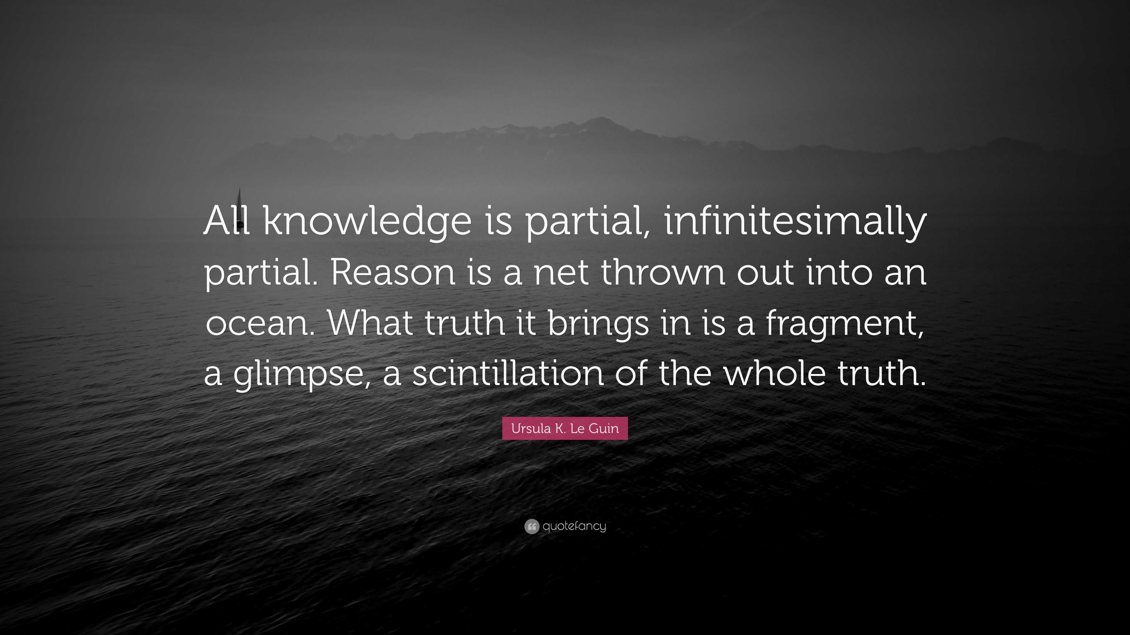 Ursula K. Le Guin Quote: “All knowledge is partial, infinitesimally ...