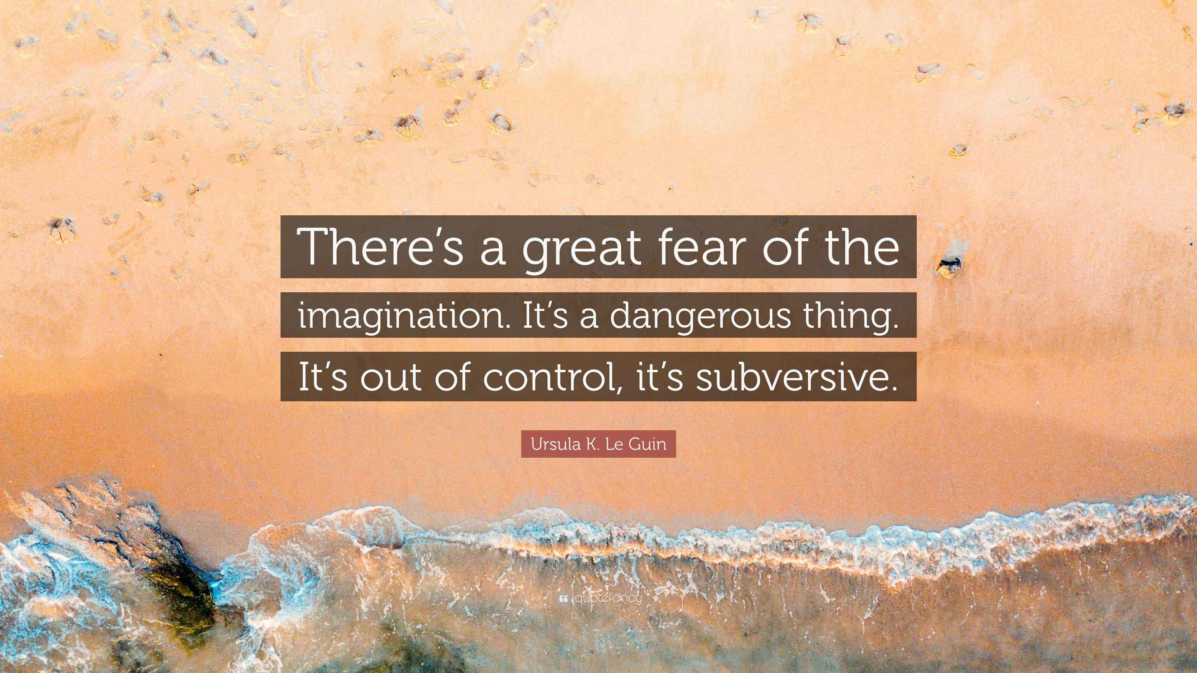 Ursula K. Le Guin Quote: “There’s a great fear of the imagination. It’s ...