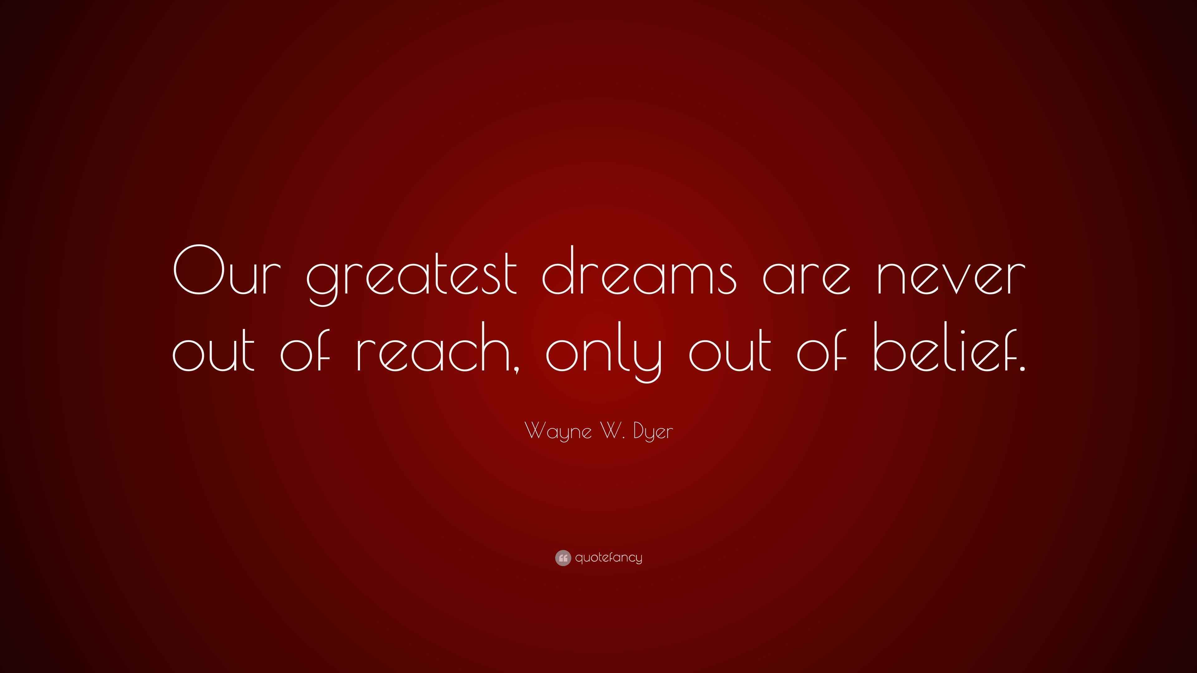 Wayne W. Dyer Quote: “Our greatest dreams are never out of reach, only ...