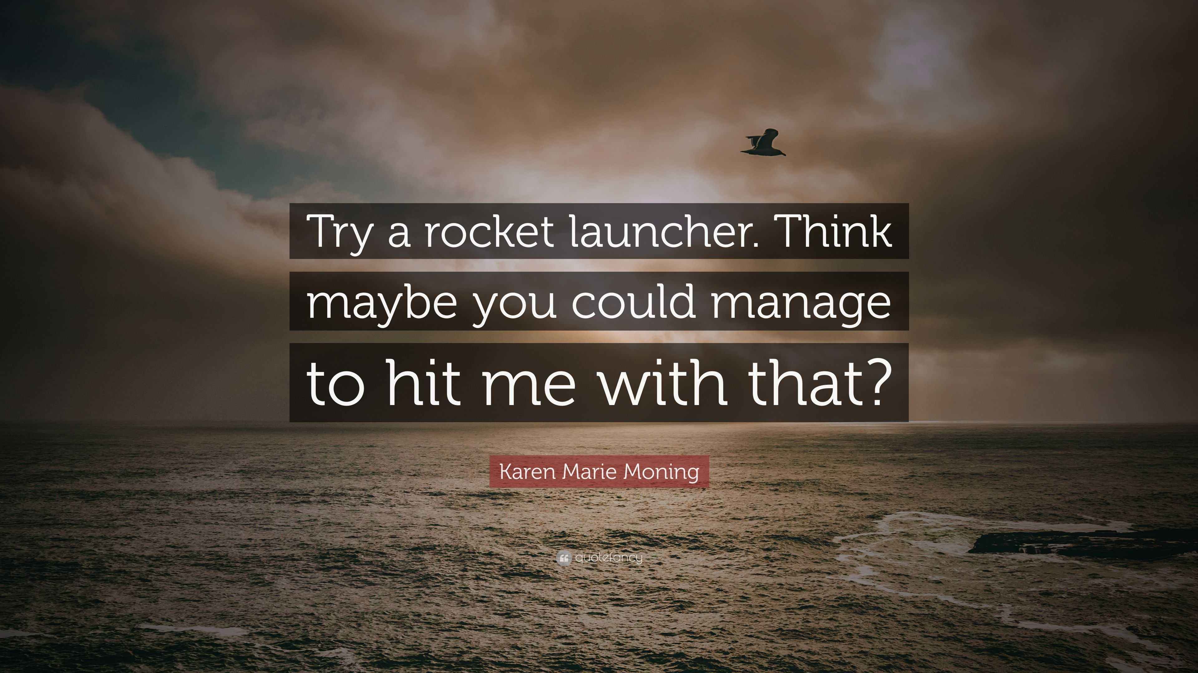 Karen Marie Moning Quote: “Try a rocket launcher. Think maybe you could ...