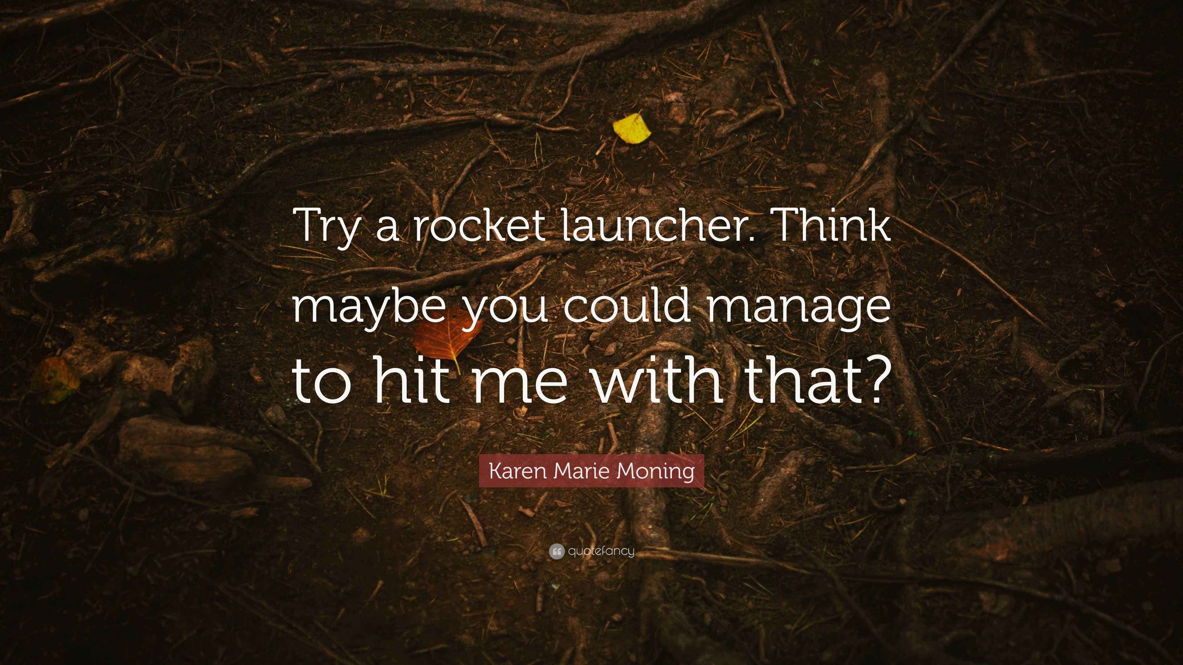 Karen Marie Moning Quote: “Try a rocket launcher. Think maybe you could ...