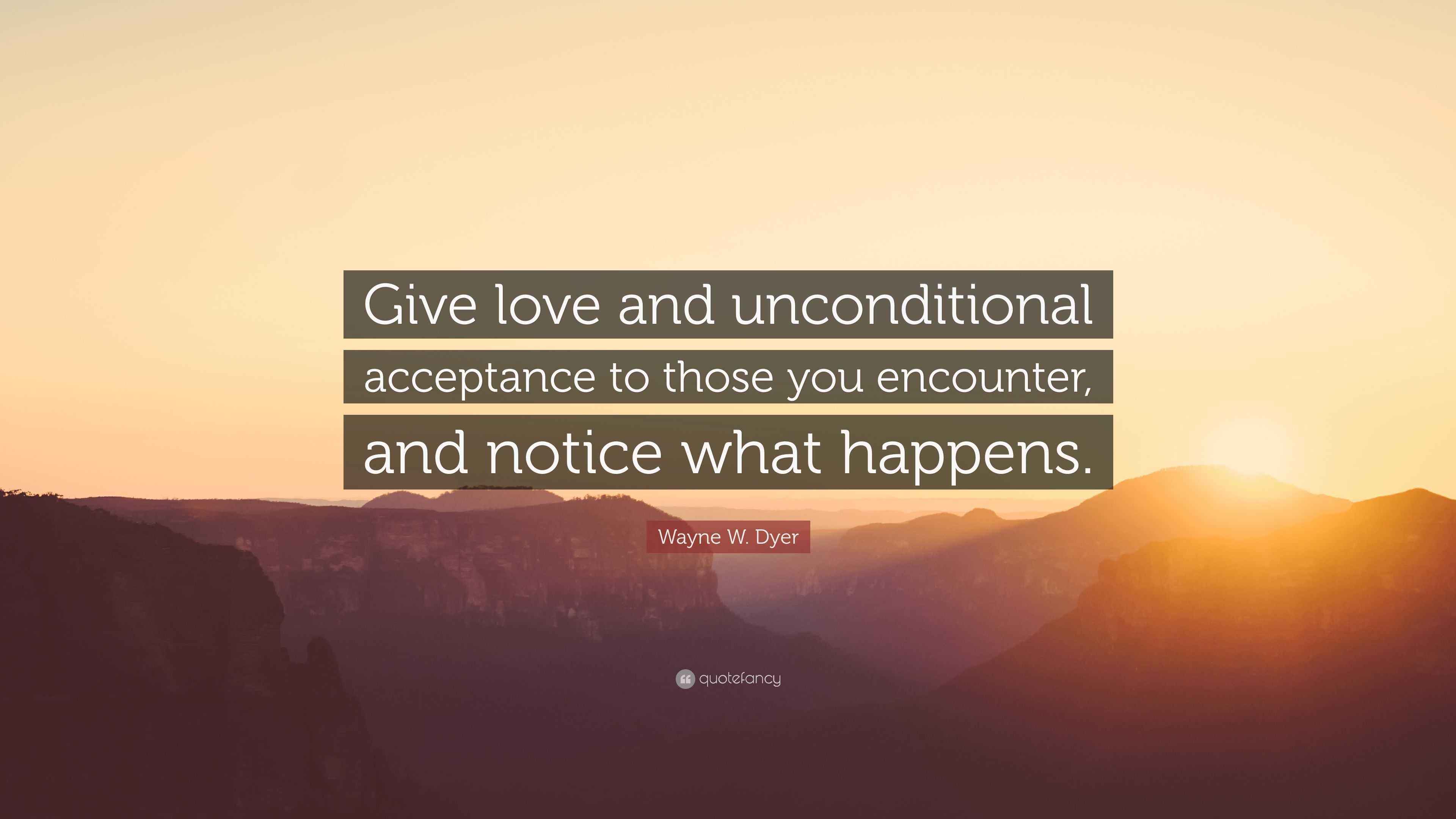 Wayne W. Dyer Quote: “Give love and unconditional acceptance to those ...