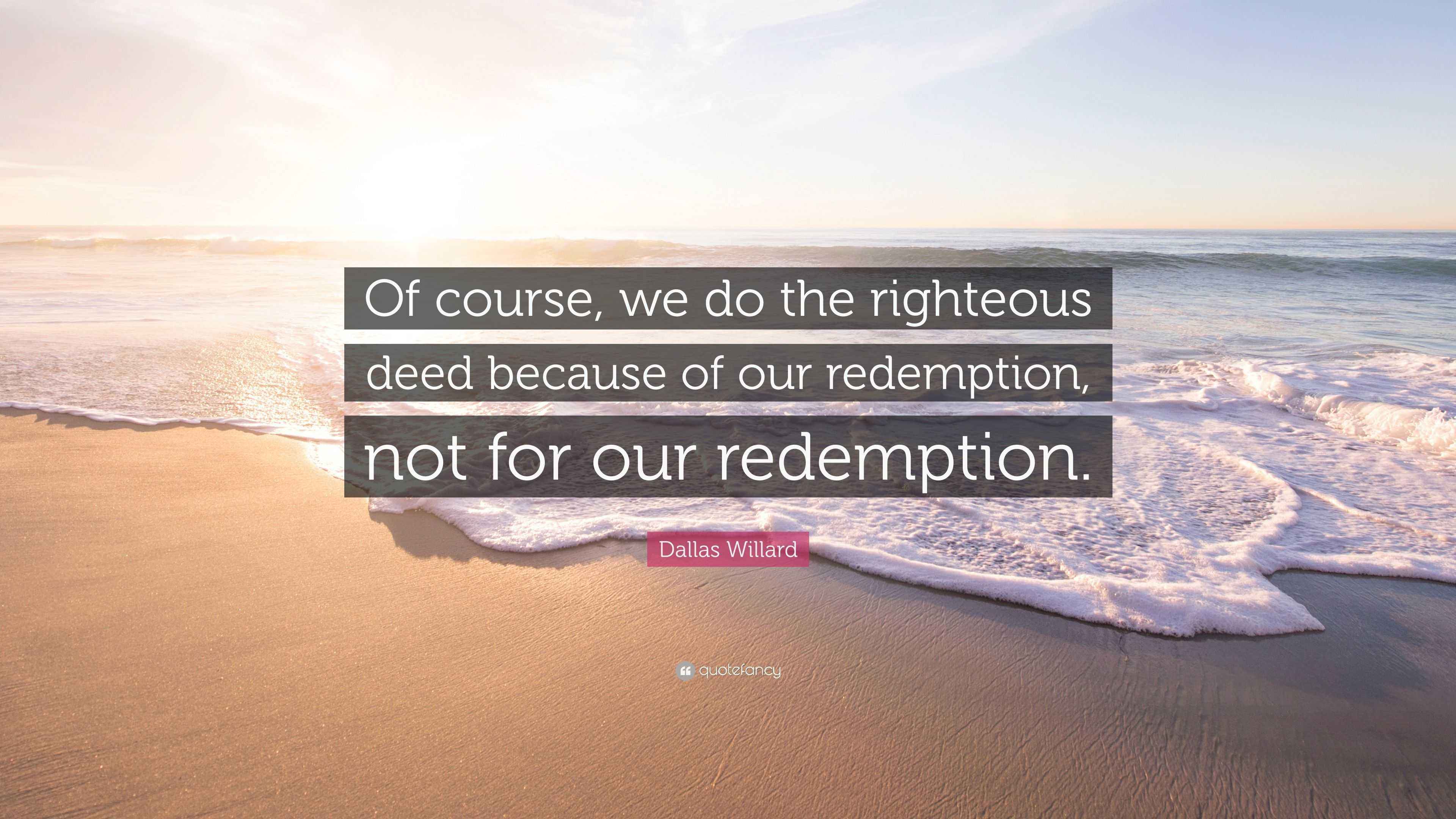 Dallas Willard Quote: “Of course, we do the righteous deed because of ...