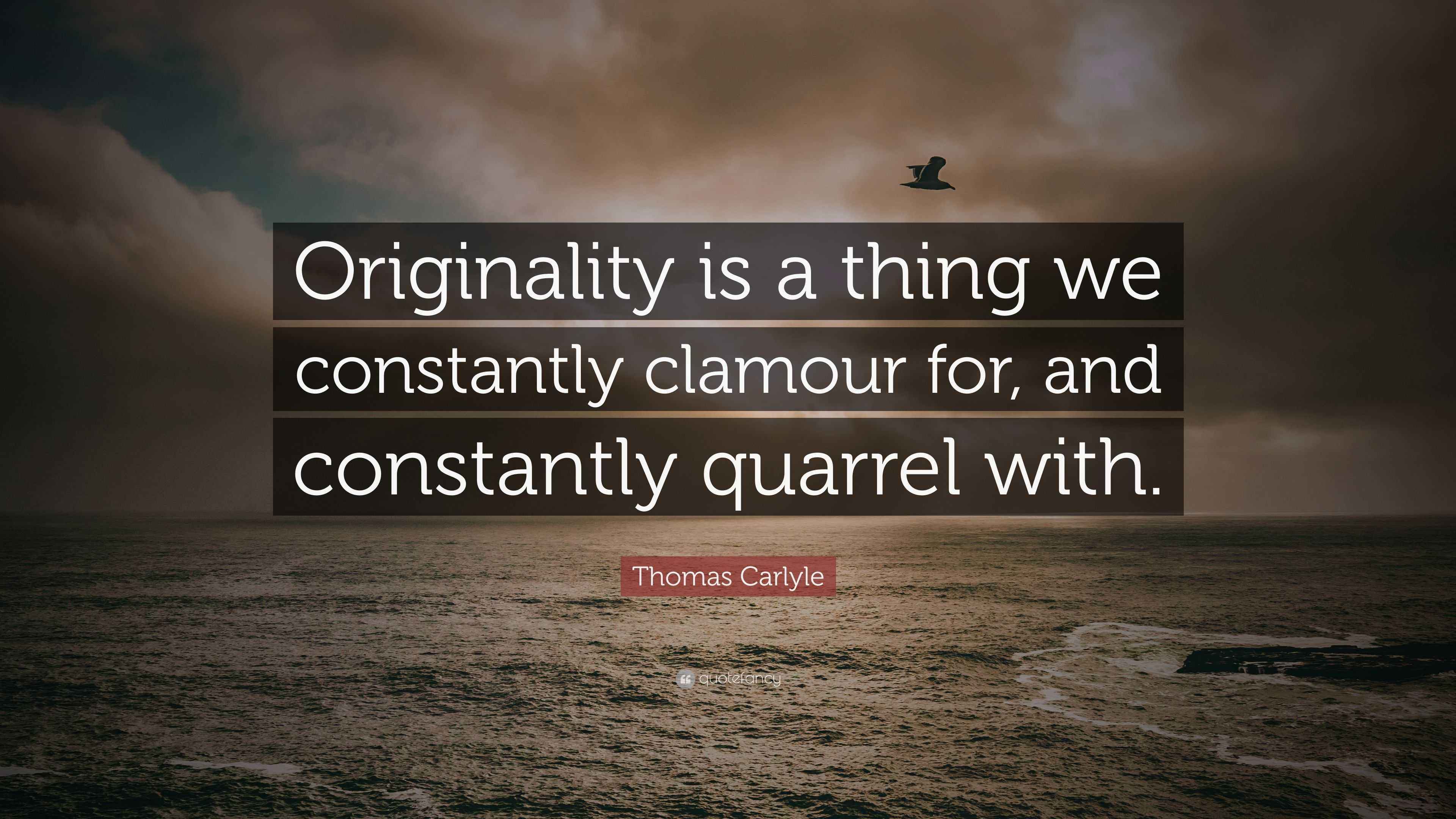 Thomas Carlyle Quote: “Originality is a thing we constantly clamour for ...