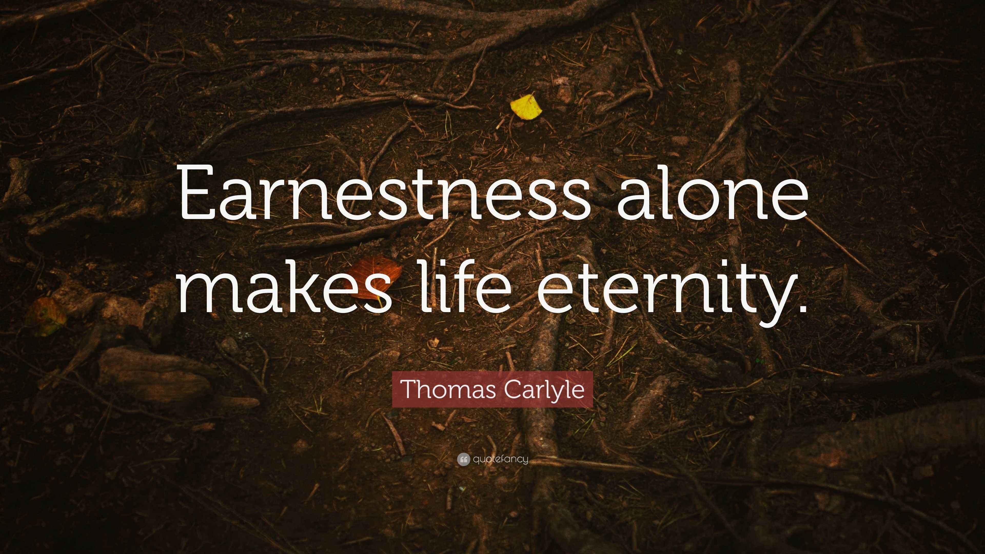 Thomas Carlyle Quote: “Earnestness alone makes life eternity.”
