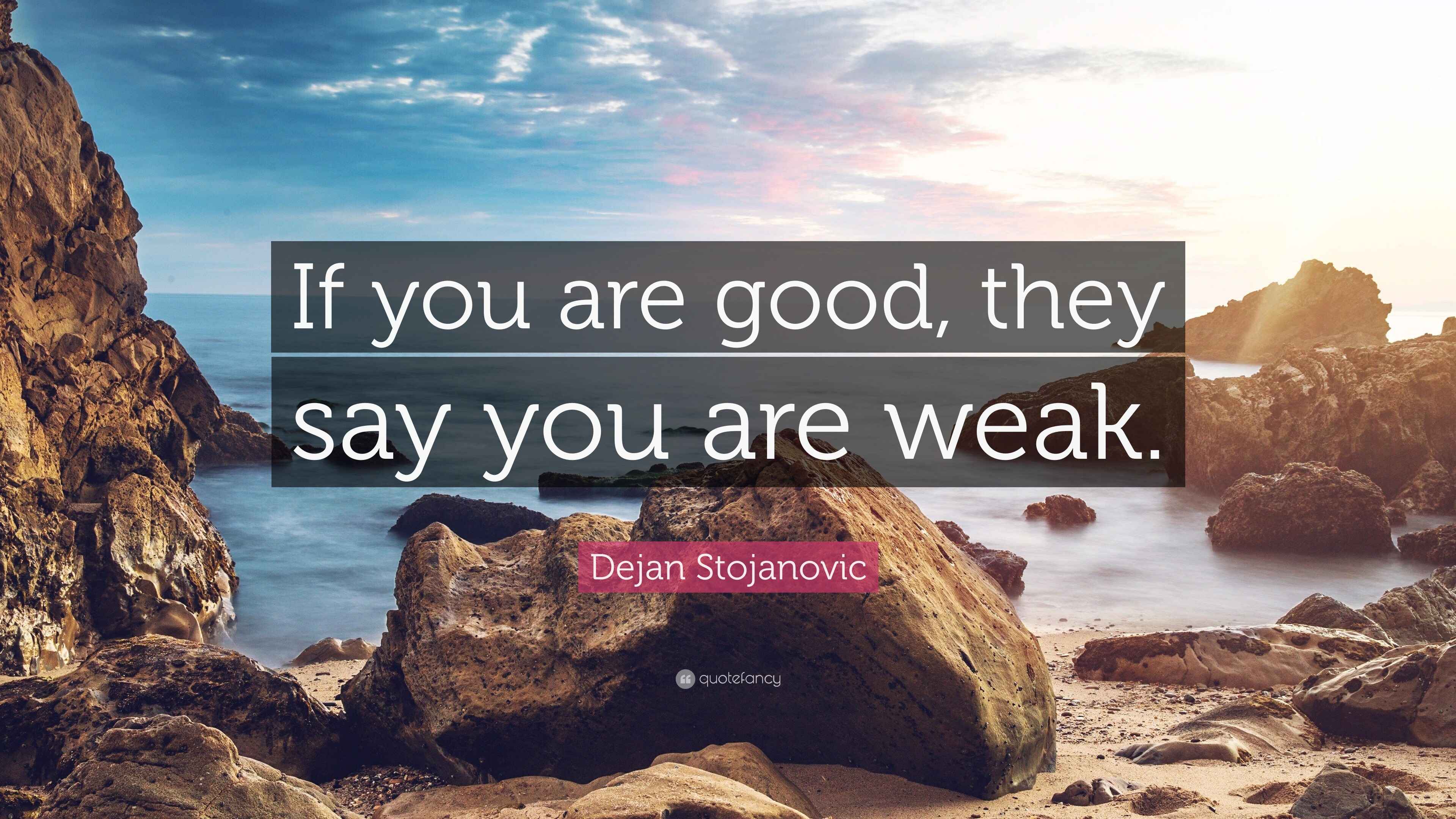 Dejan Stojanovic Quote: “If you are good, they say you are weak.”