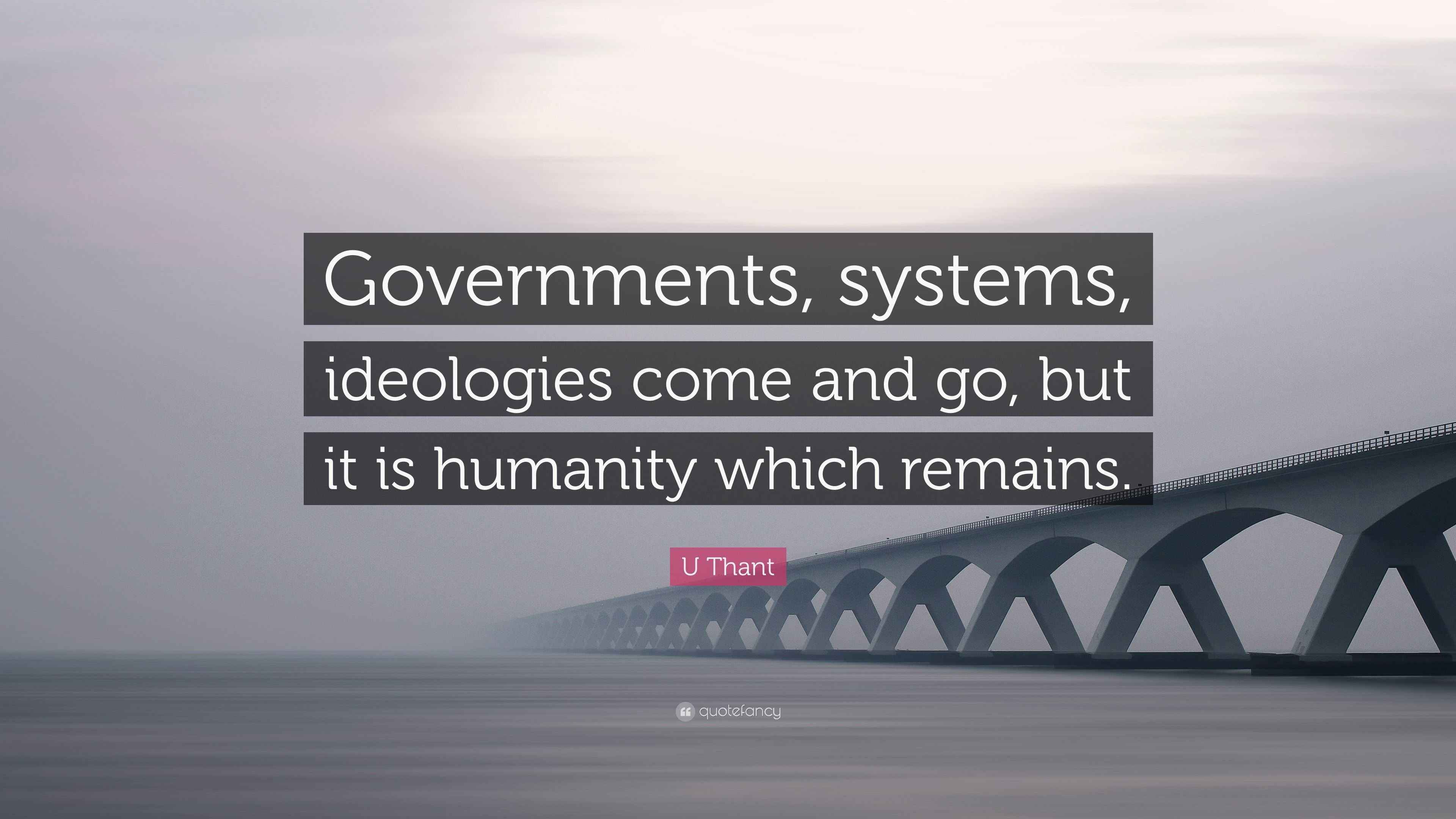 U Thant Quote: “Governments, systems, ideologies come and go, but it is ...