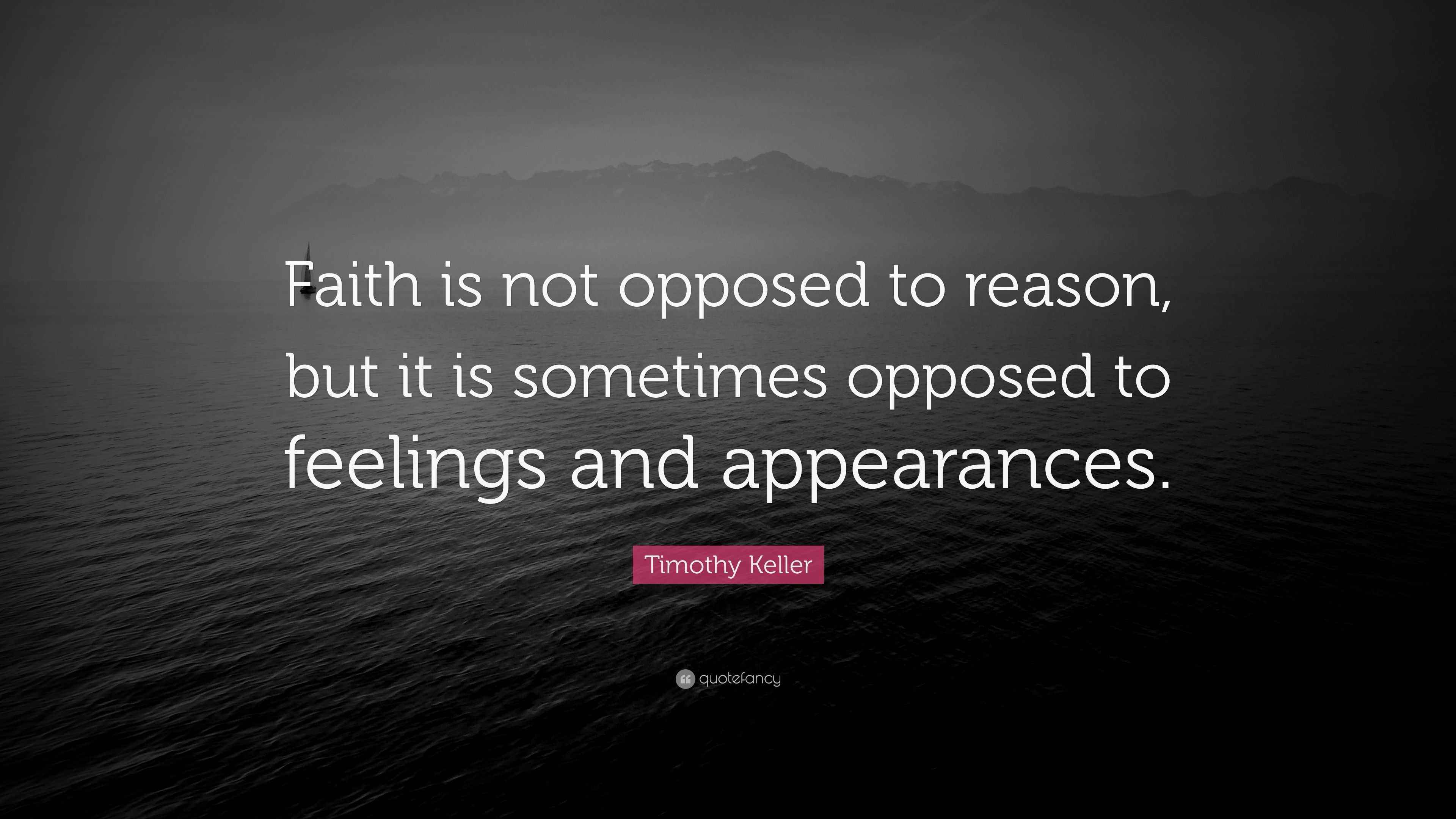 Timothy Keller Quote: “Faith is not opposed to reason, but it is ...