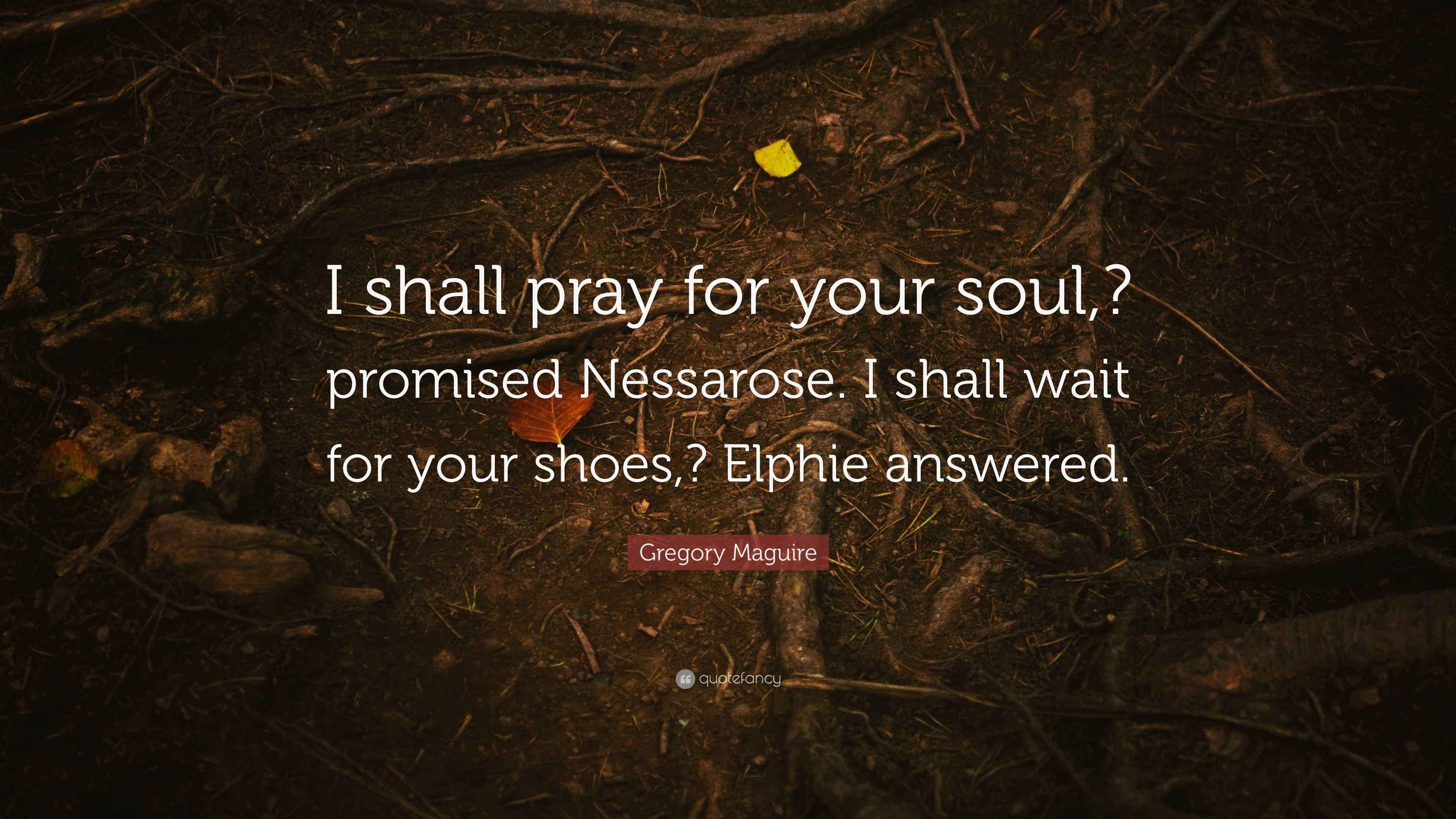 Gregory Maguire Quote: “I shall pray for your soul,? promised Nessarose ...