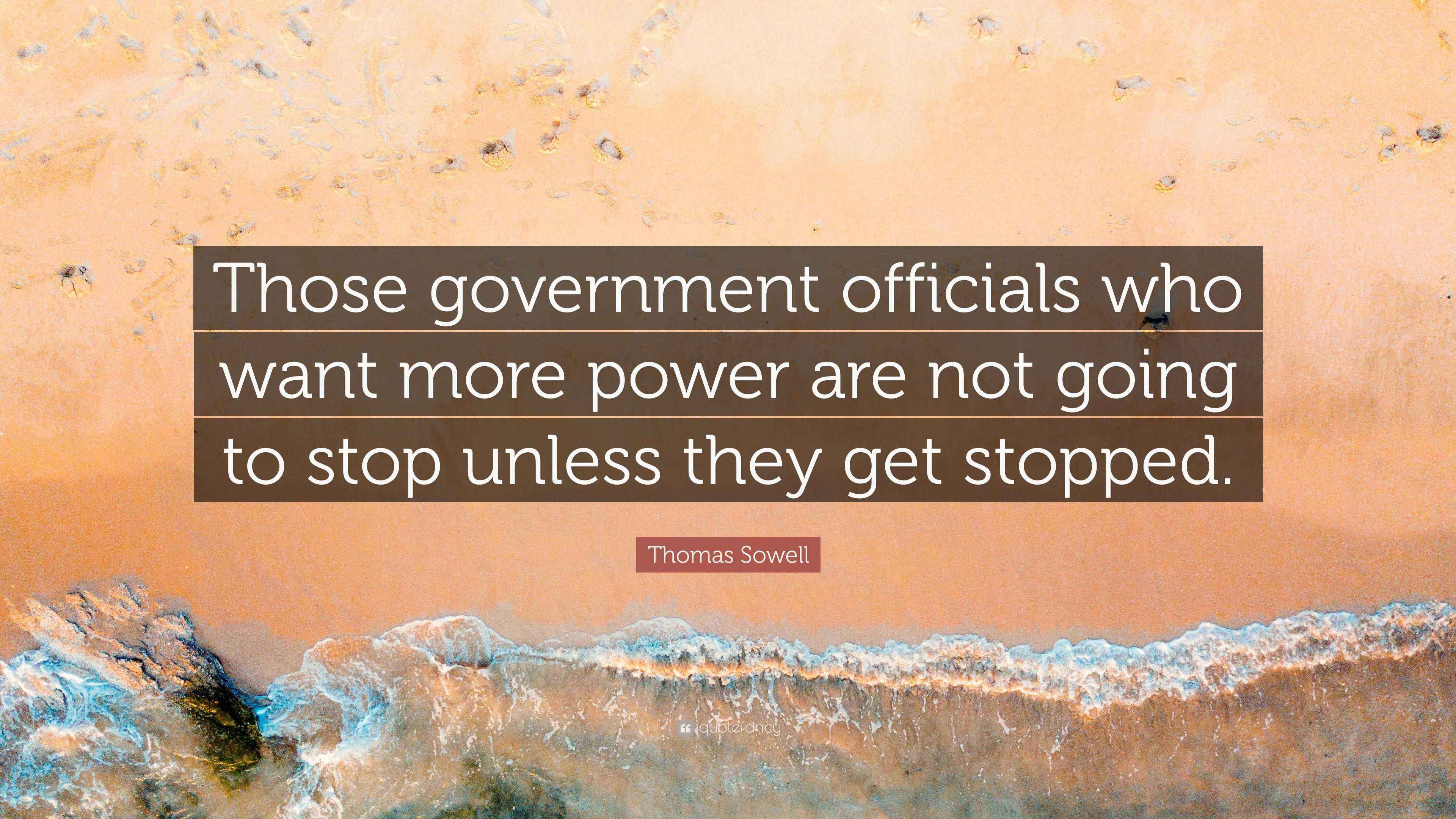 Thomas Sowell Quote: “Those government officials who want more power ...