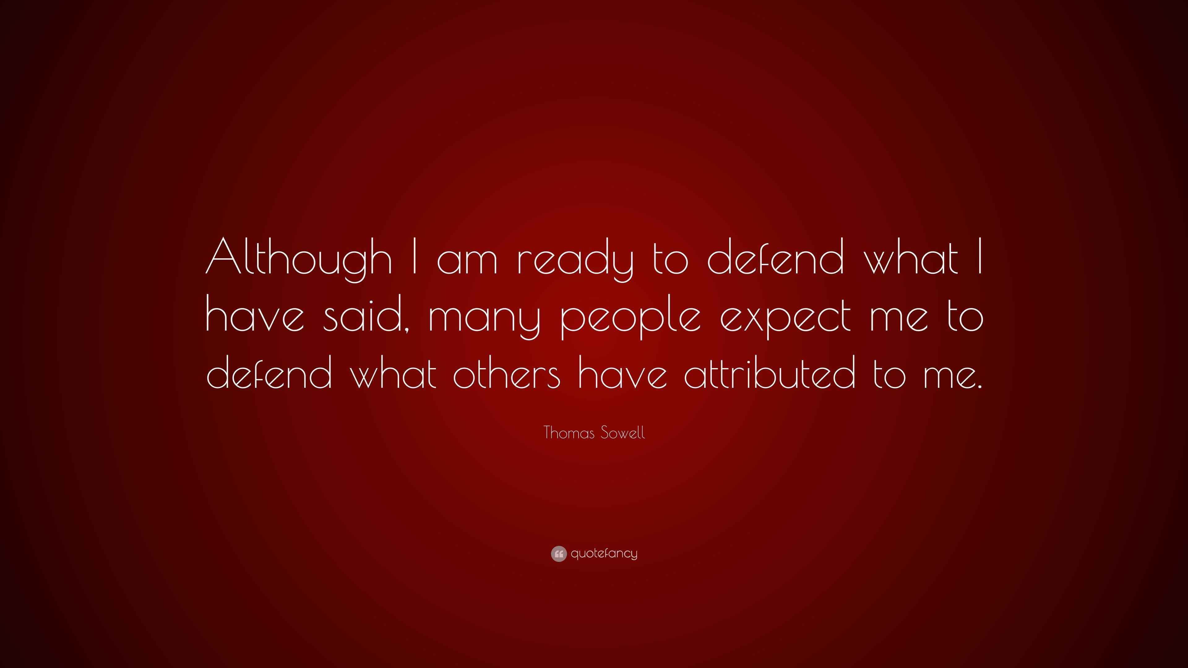 Thomas Sowell Quote: “Although I am ready to defend what I have said ...