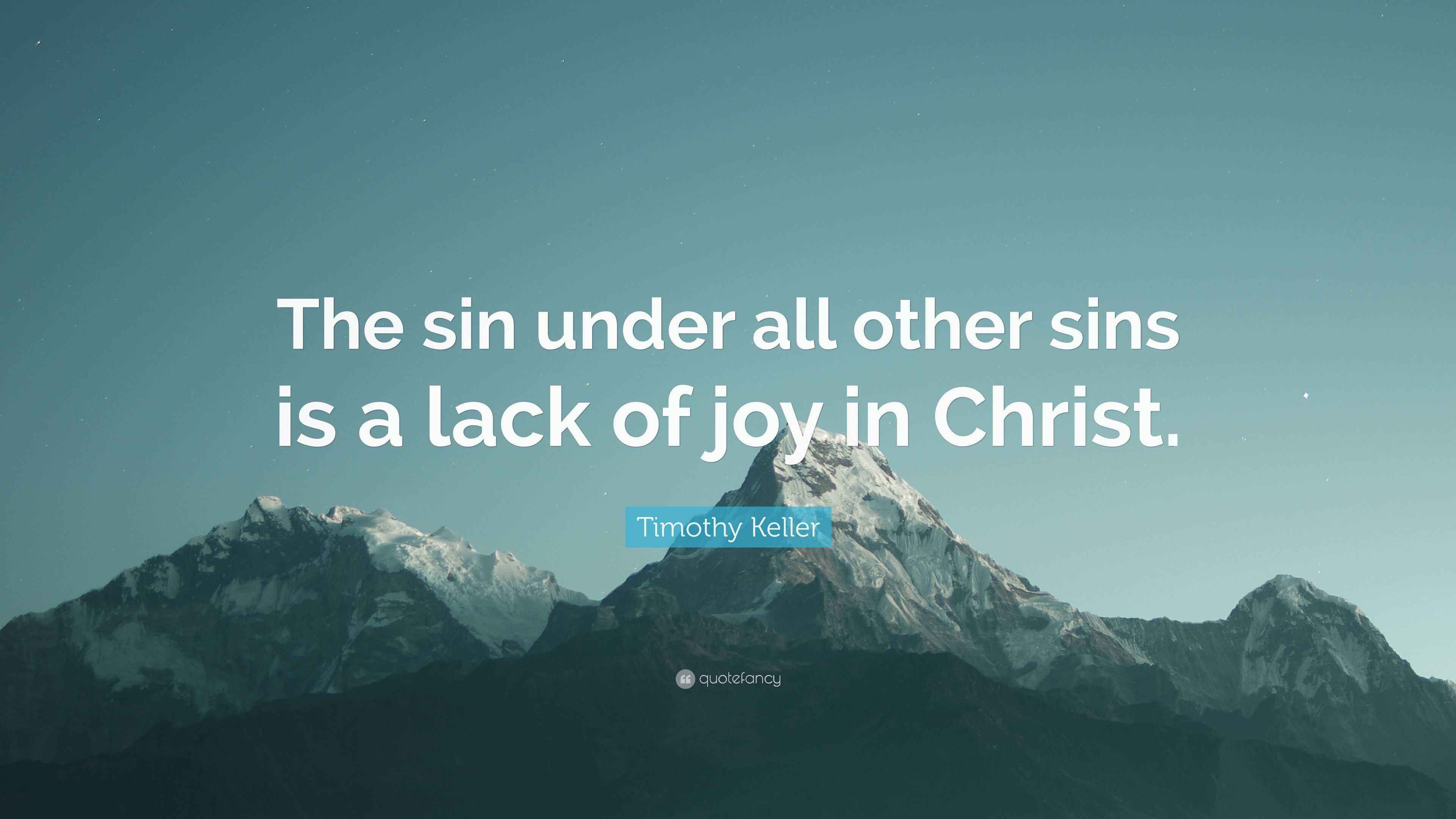 Timothy Keller Quote: “The sin under all other sins is a lack of joy in ...