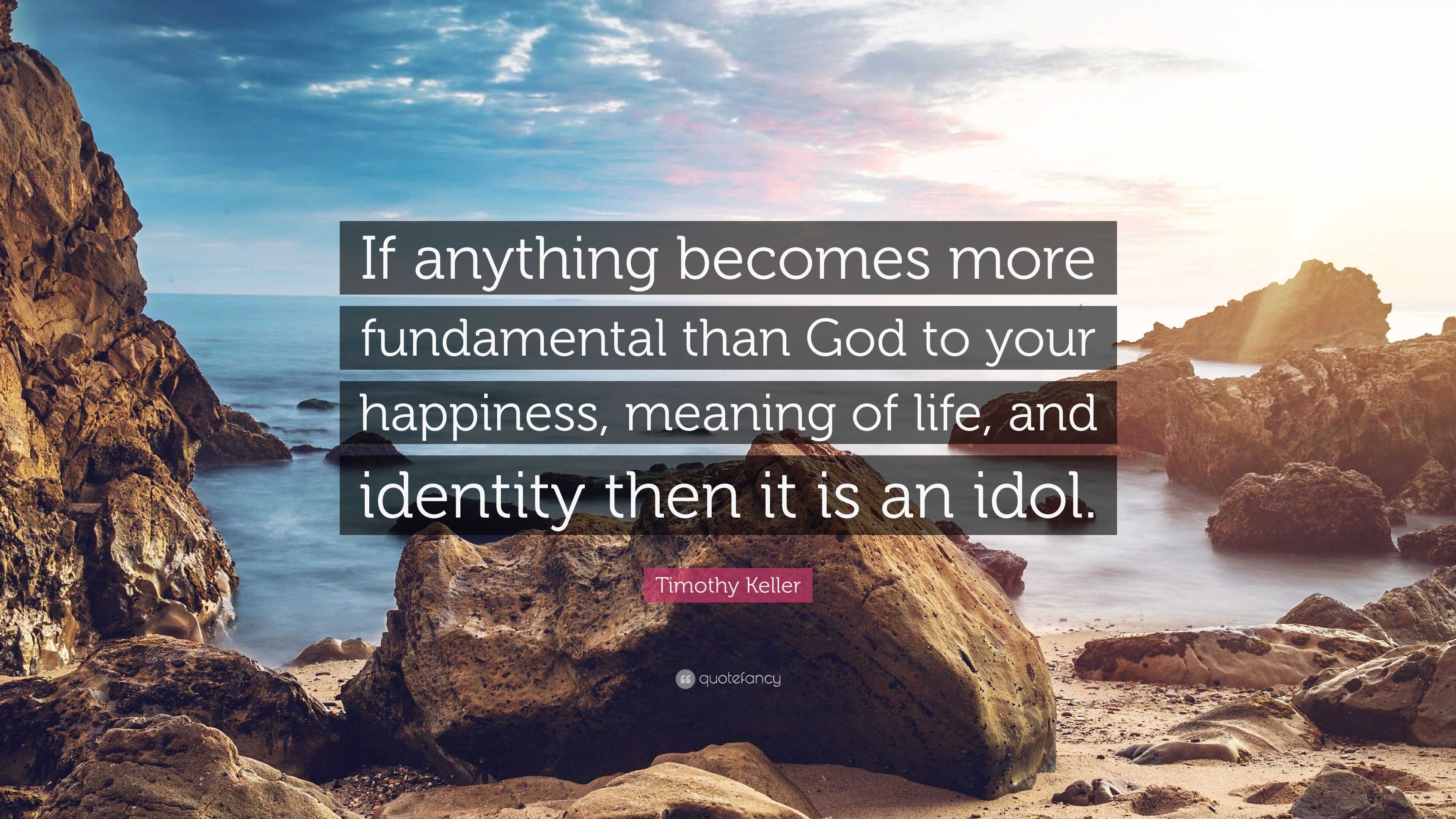 Timothy Keller Quote: “If anything becomes more fundamental than God to ...