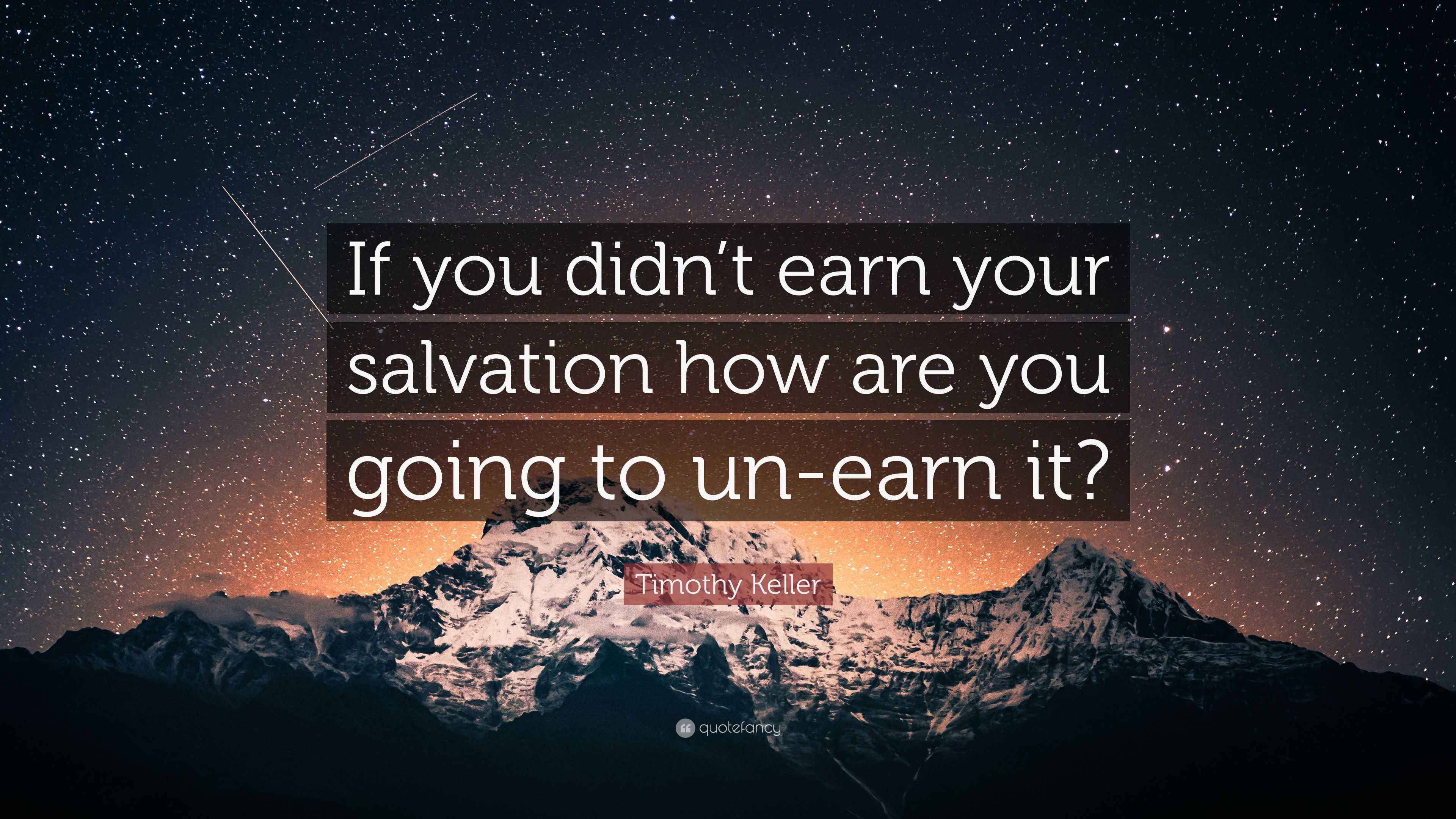 Timothy Keller Quote: “If you didn’t earn your salvation how are you ...