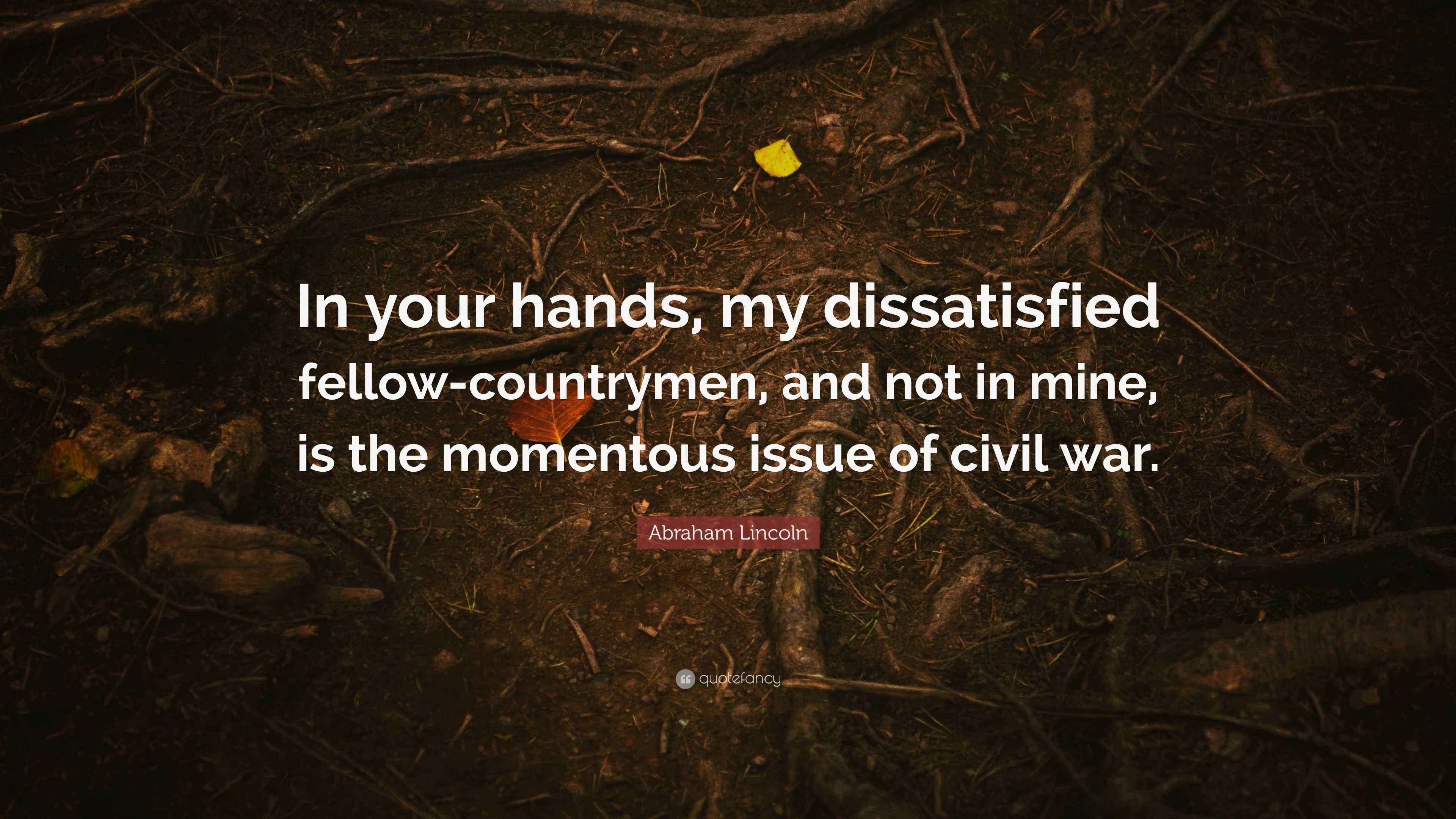Abraham Lincoln Quote: “In your hands, my dissatisfied fellow ...