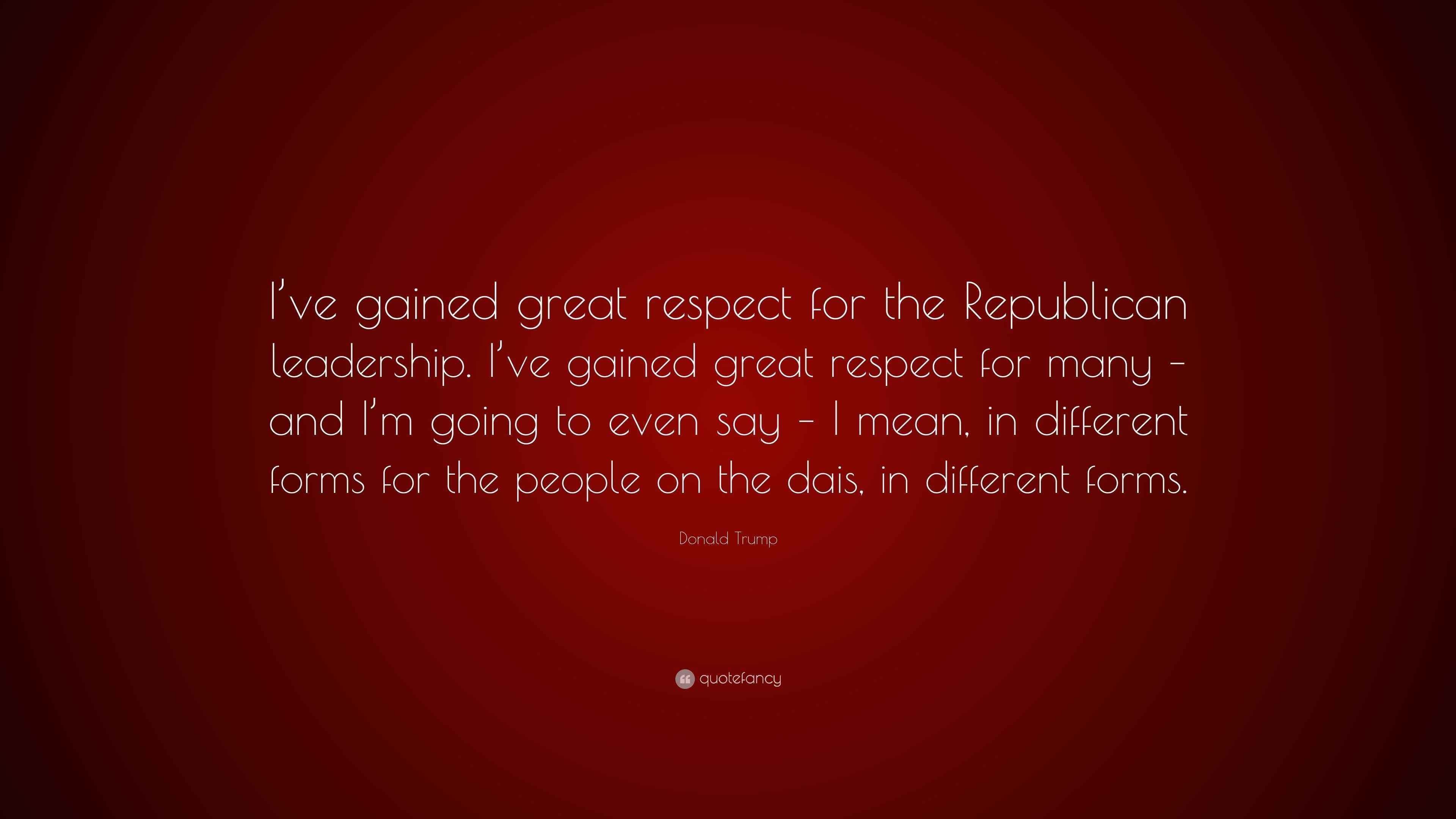 Donald Trump Quote: “I’ve gained great respect for the Republican ...