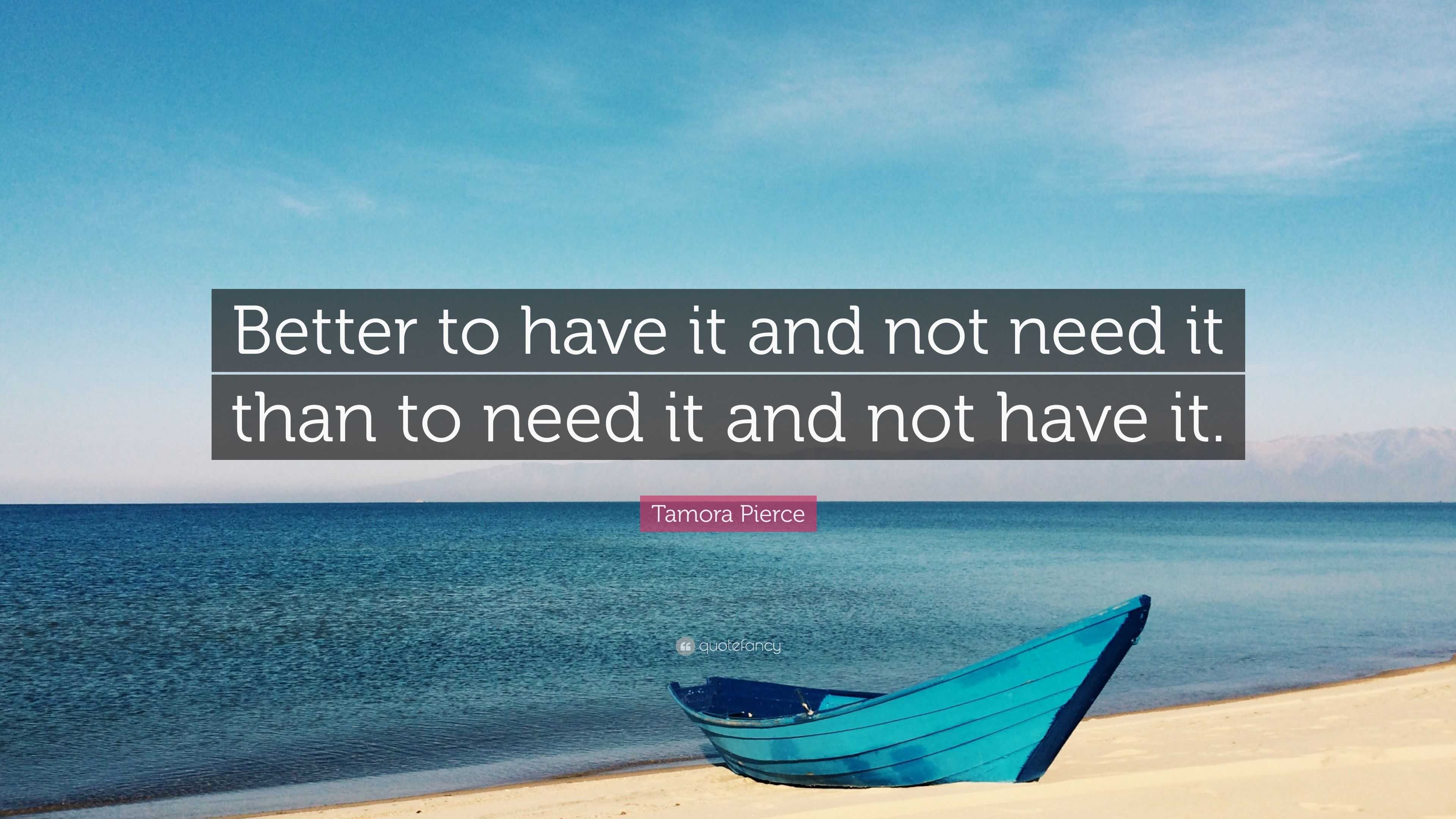 Tamora Pierce Quote: “Better to have it and not need it than to need it ...