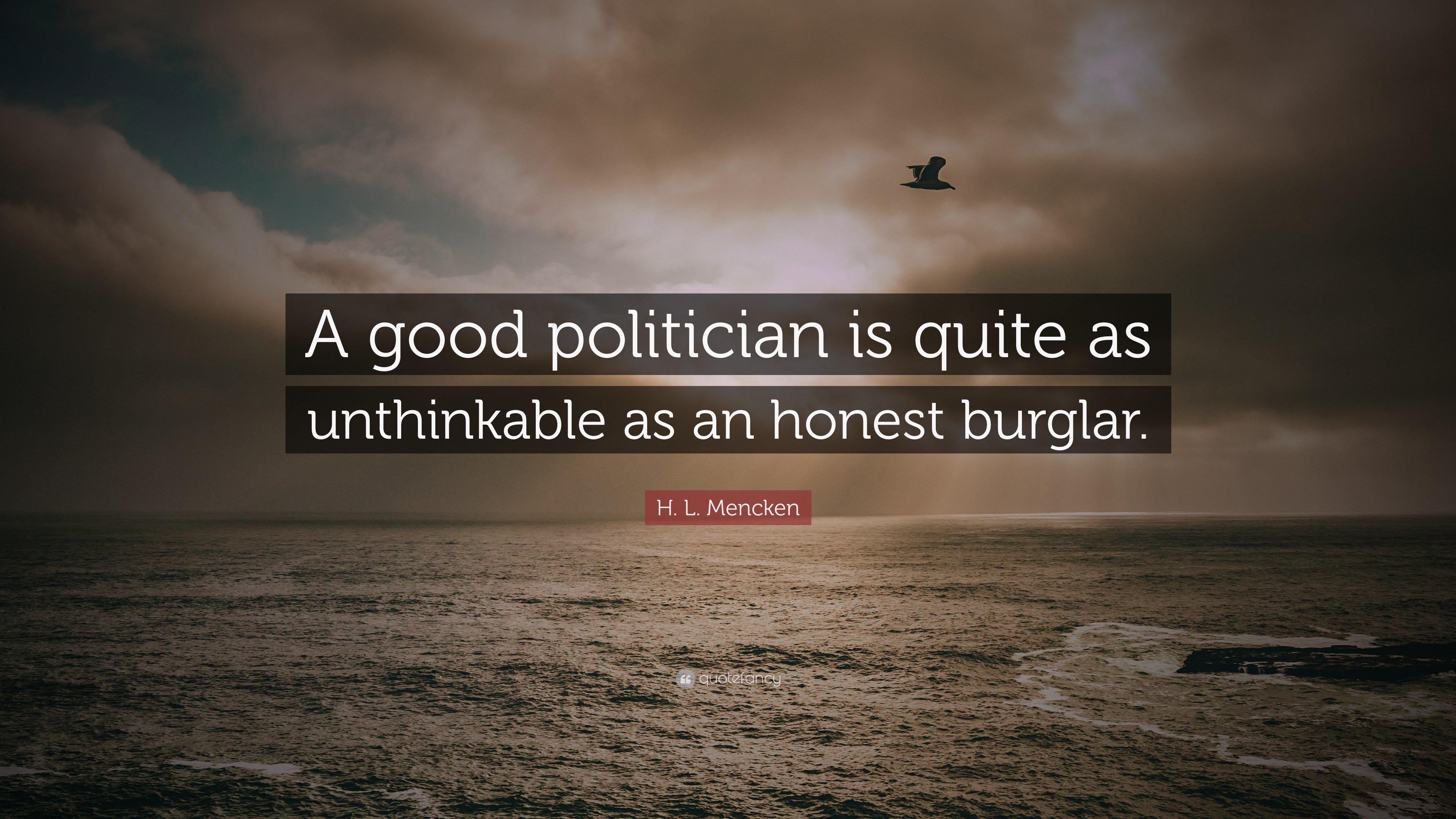 H. L. Mencken Quote: “A good politician is quite as unthinkable as an ...