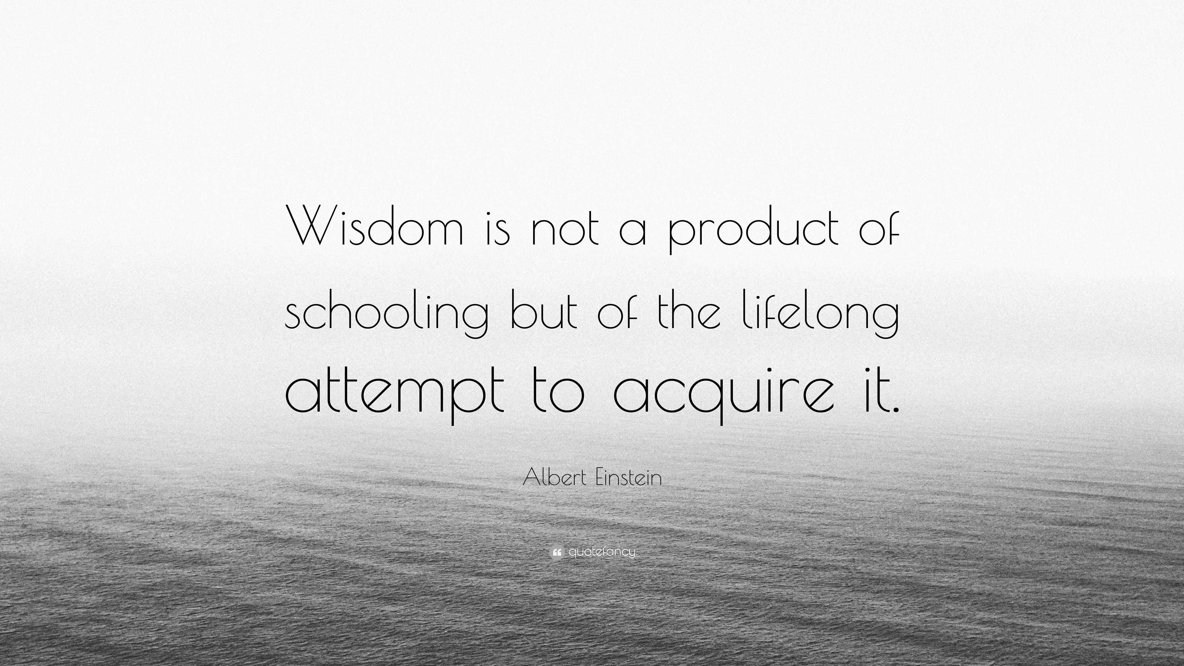 Albert Einstein Quote: “Wisdom is not a product of schooling but of the ...