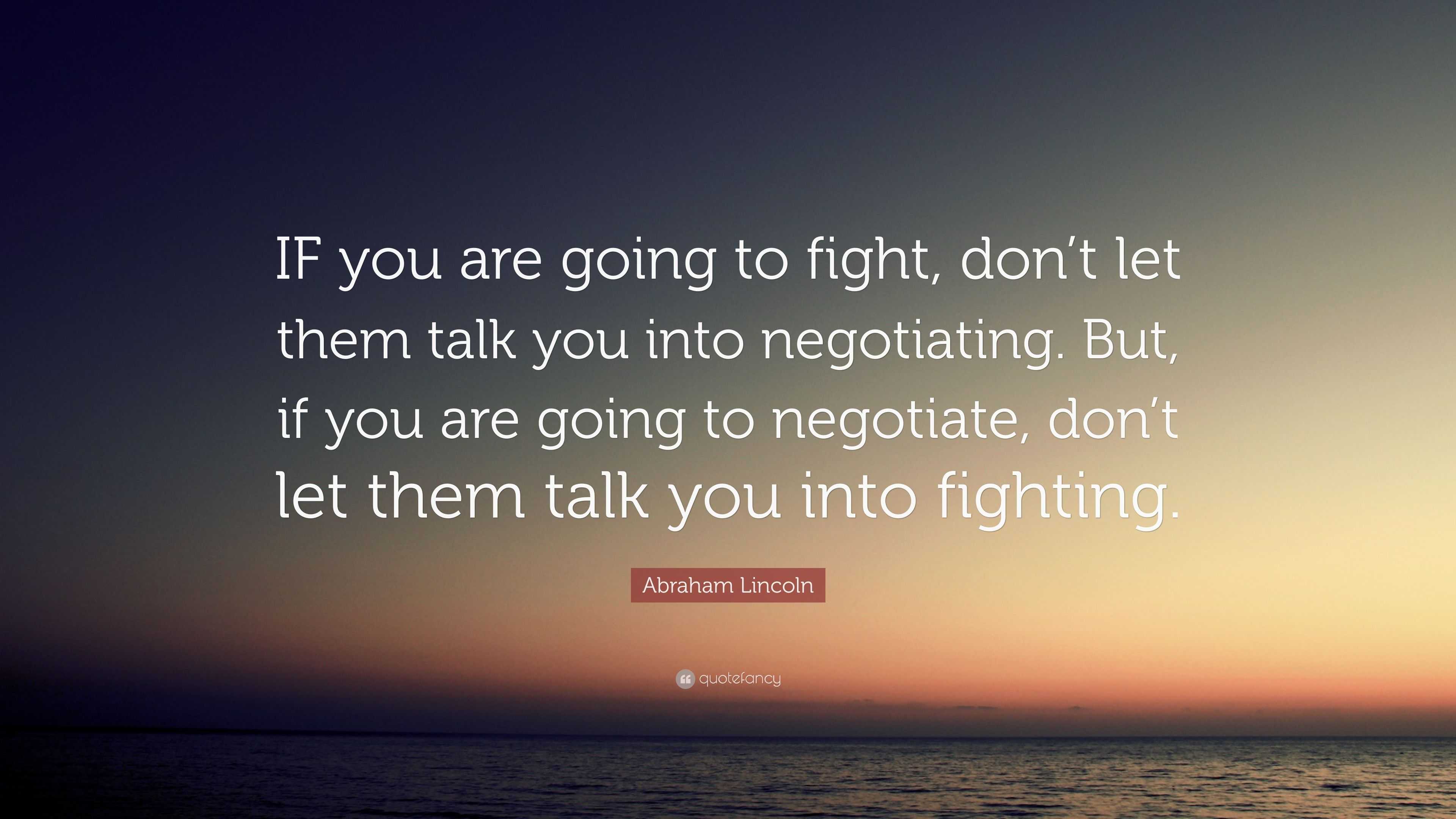 Abraham Lincoln Quote: “IF you are going to fight, don’t let them talk ...