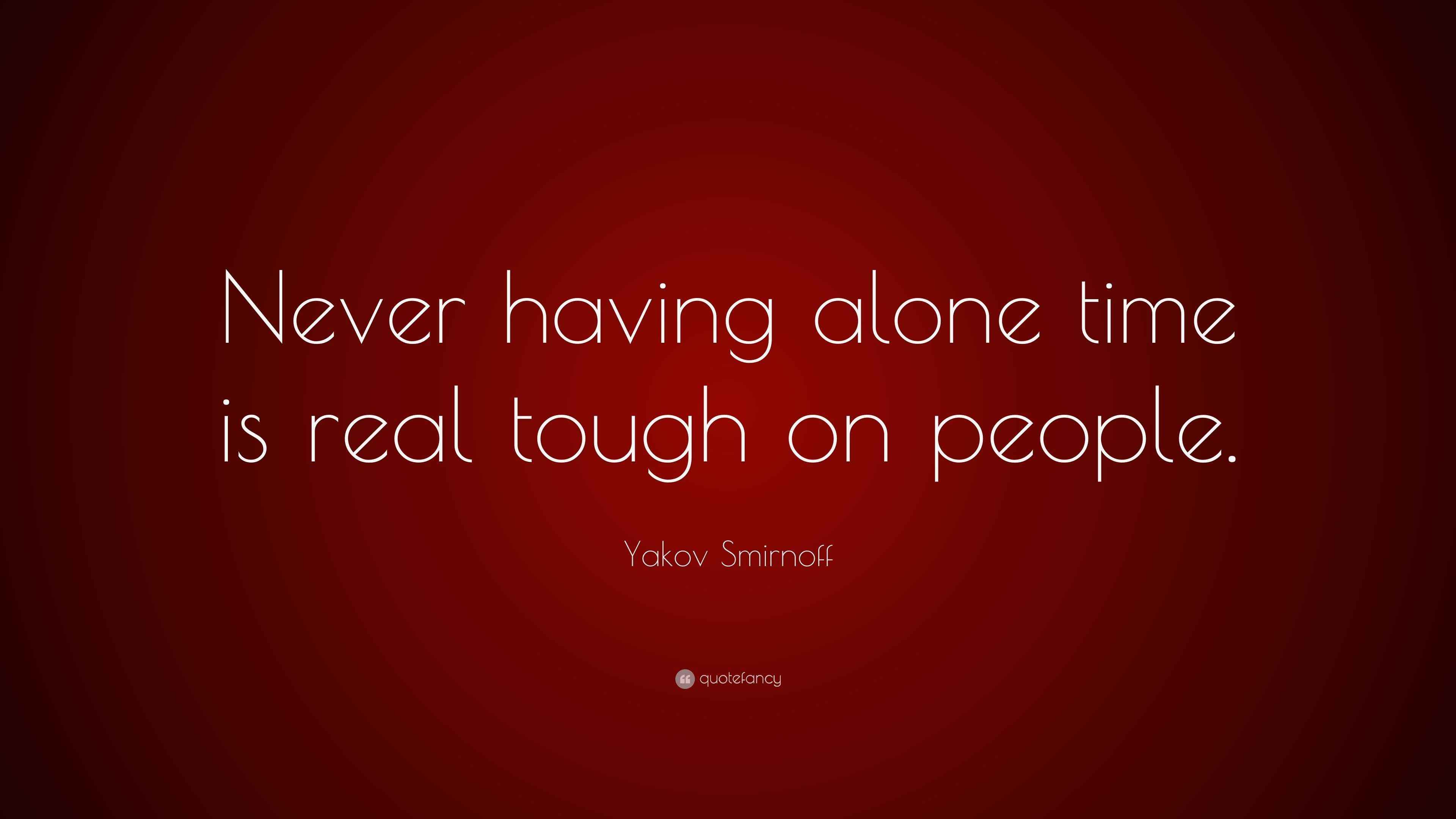 Yakov Smirnoff Quote: “Never having alone time is real tough on people.”