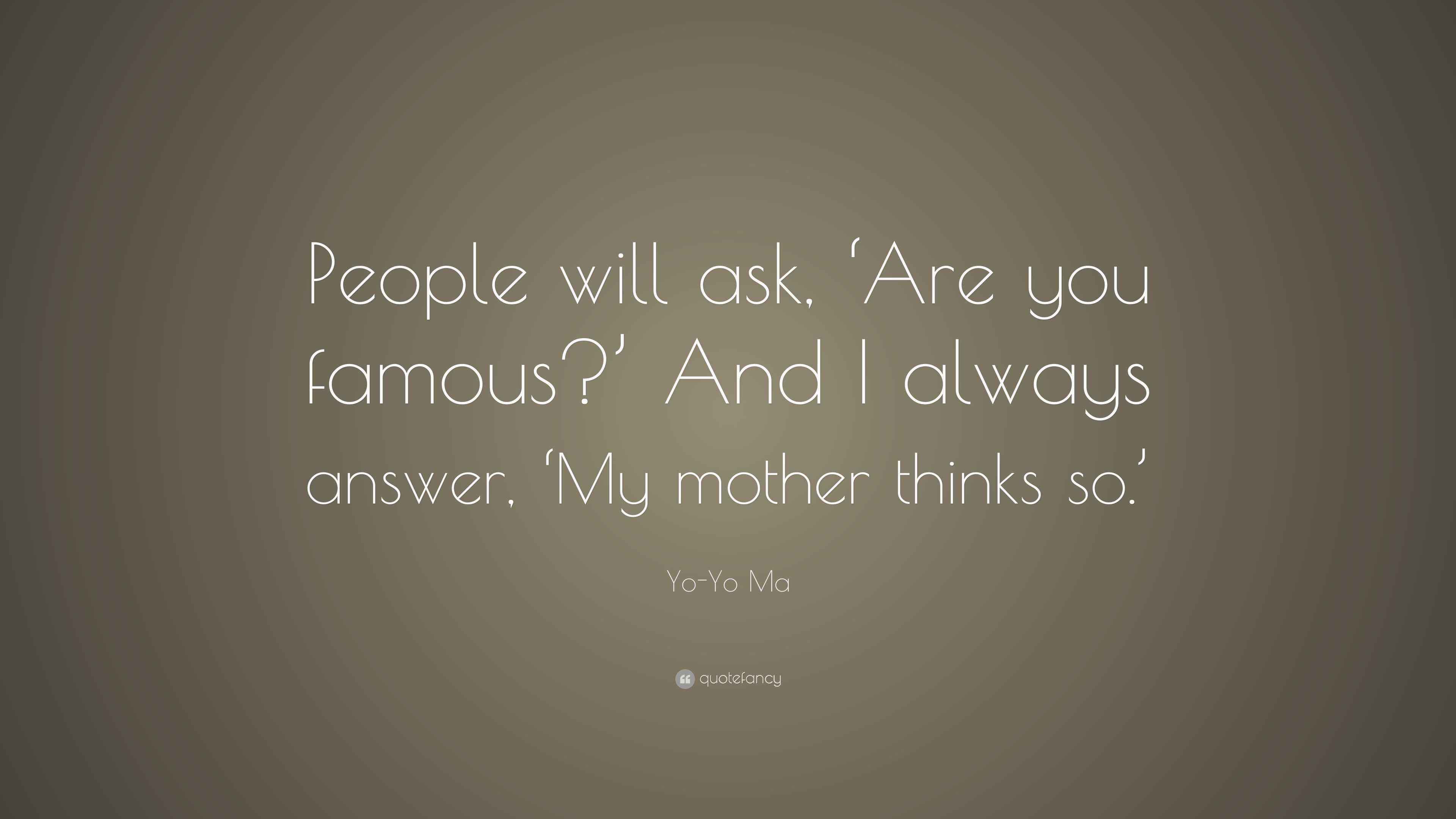Yo-Yo Ma Quote: “People will ask, ‘Are you famous?’ And I always answer ...