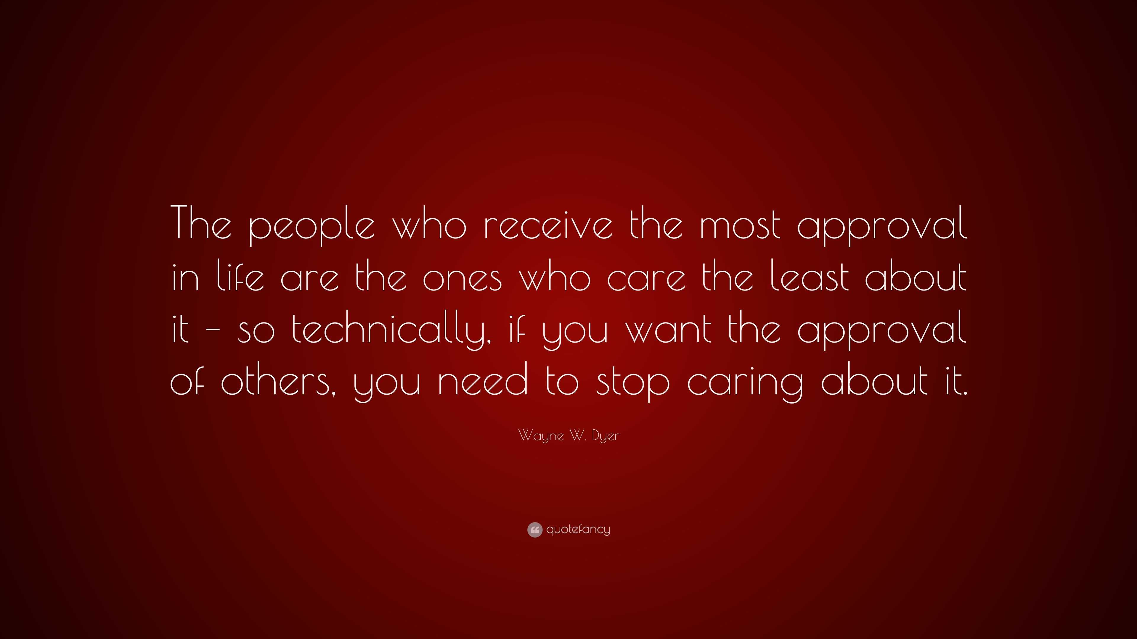 Wayne W. Dyer Quote: “The people who receive the most approval in life ...