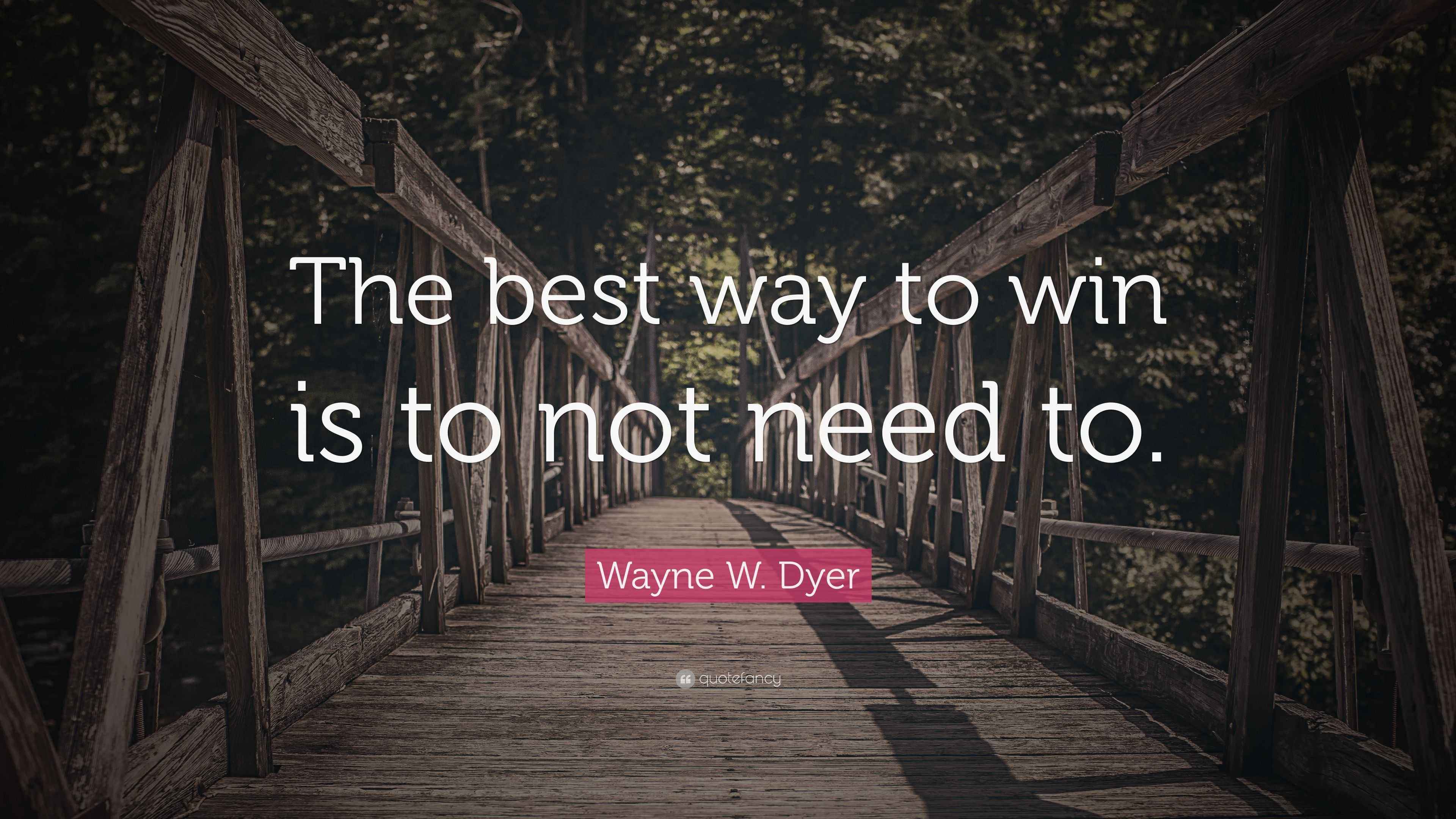Wayne W. Dyer Quote: “The best way to win is to not need to.”