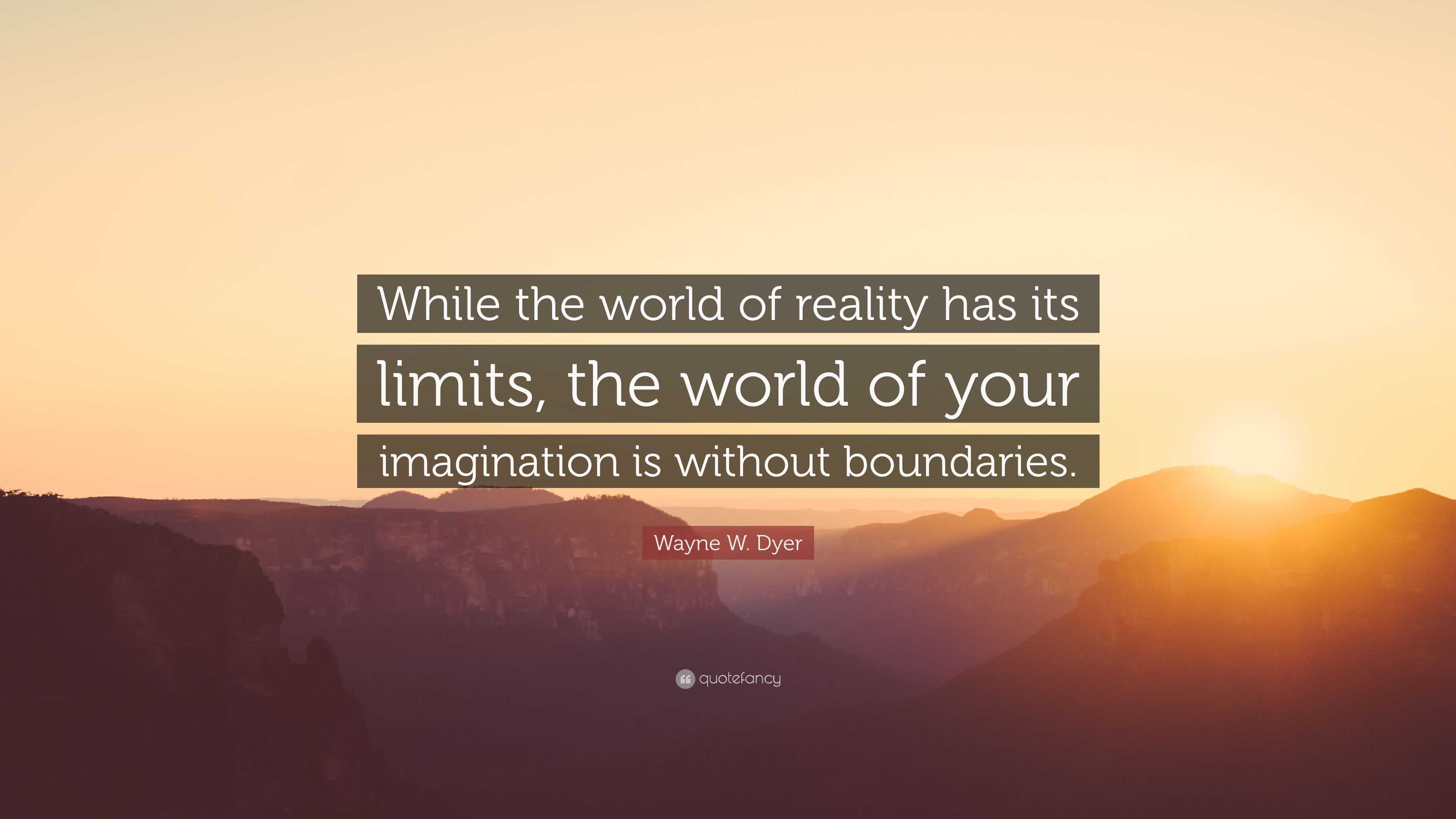 Wayne W. Dyer Quote: “While the world of reality has its limits, the ...