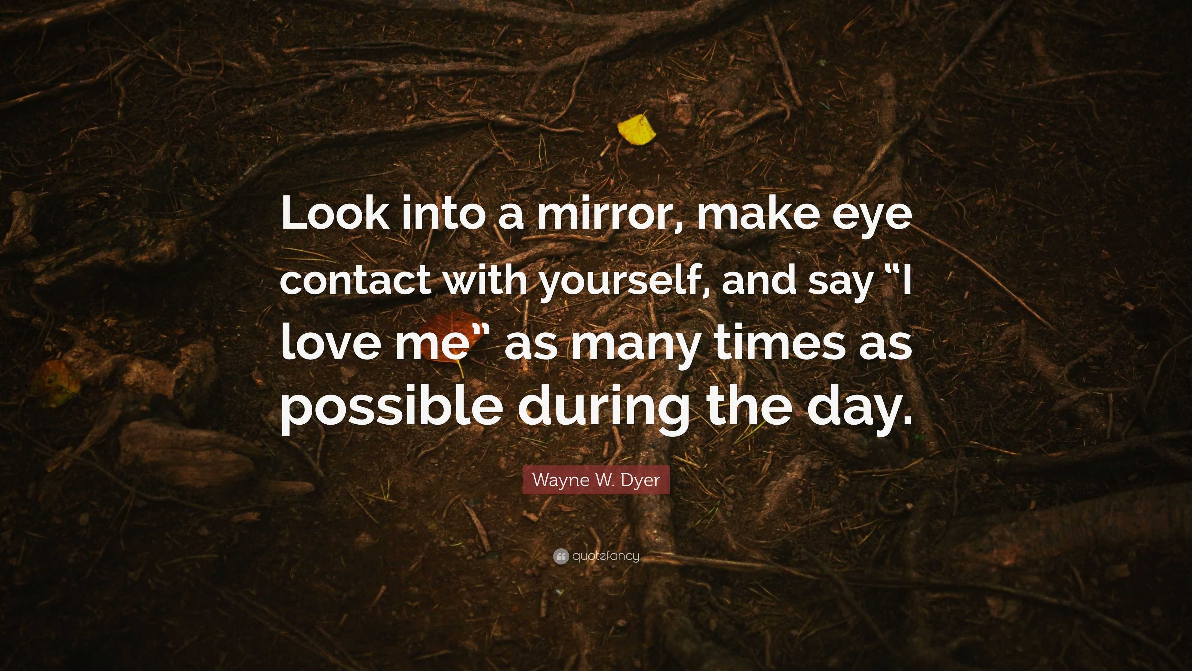 Wayne W. Dyer Quote: “Look into a mirror, make eye contact with ...