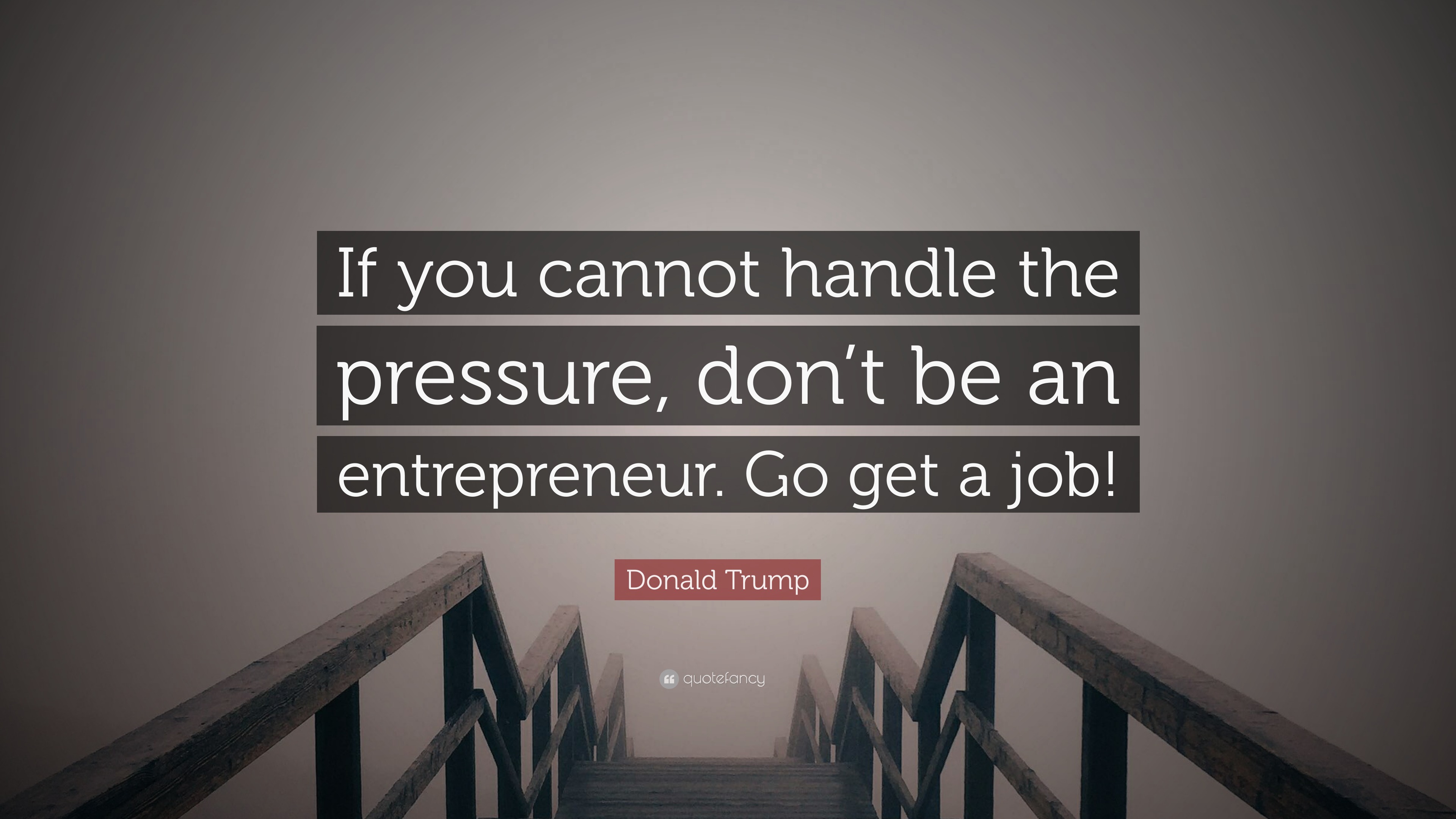 Donald Trump Quote: “If you cannot handle the pressure, don’t be an ...