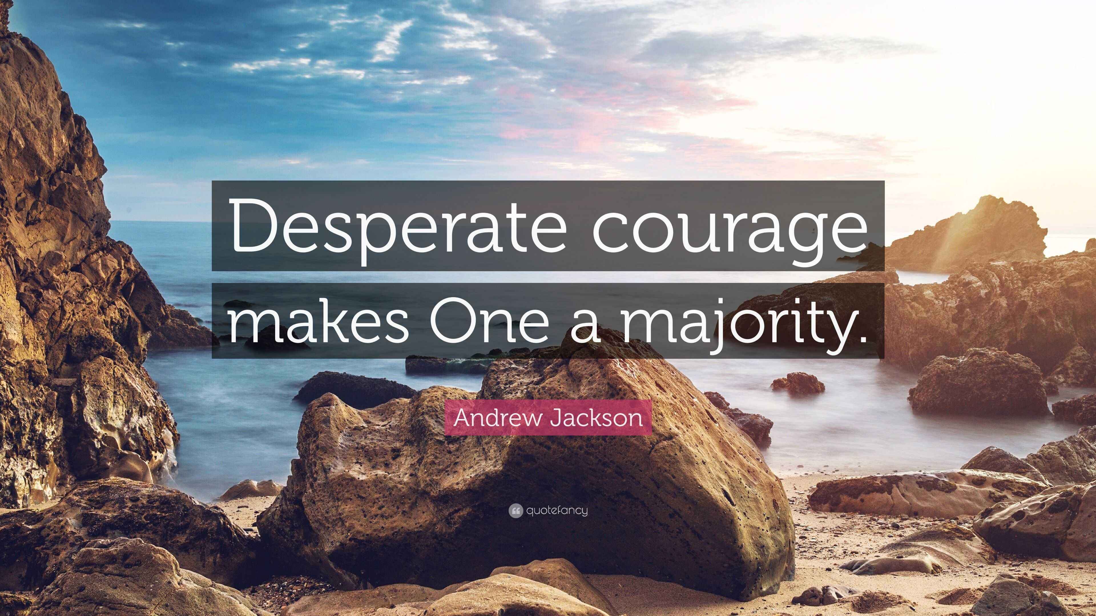 Andrew Jackson Quote: “Desperate courage makes One a majority.”