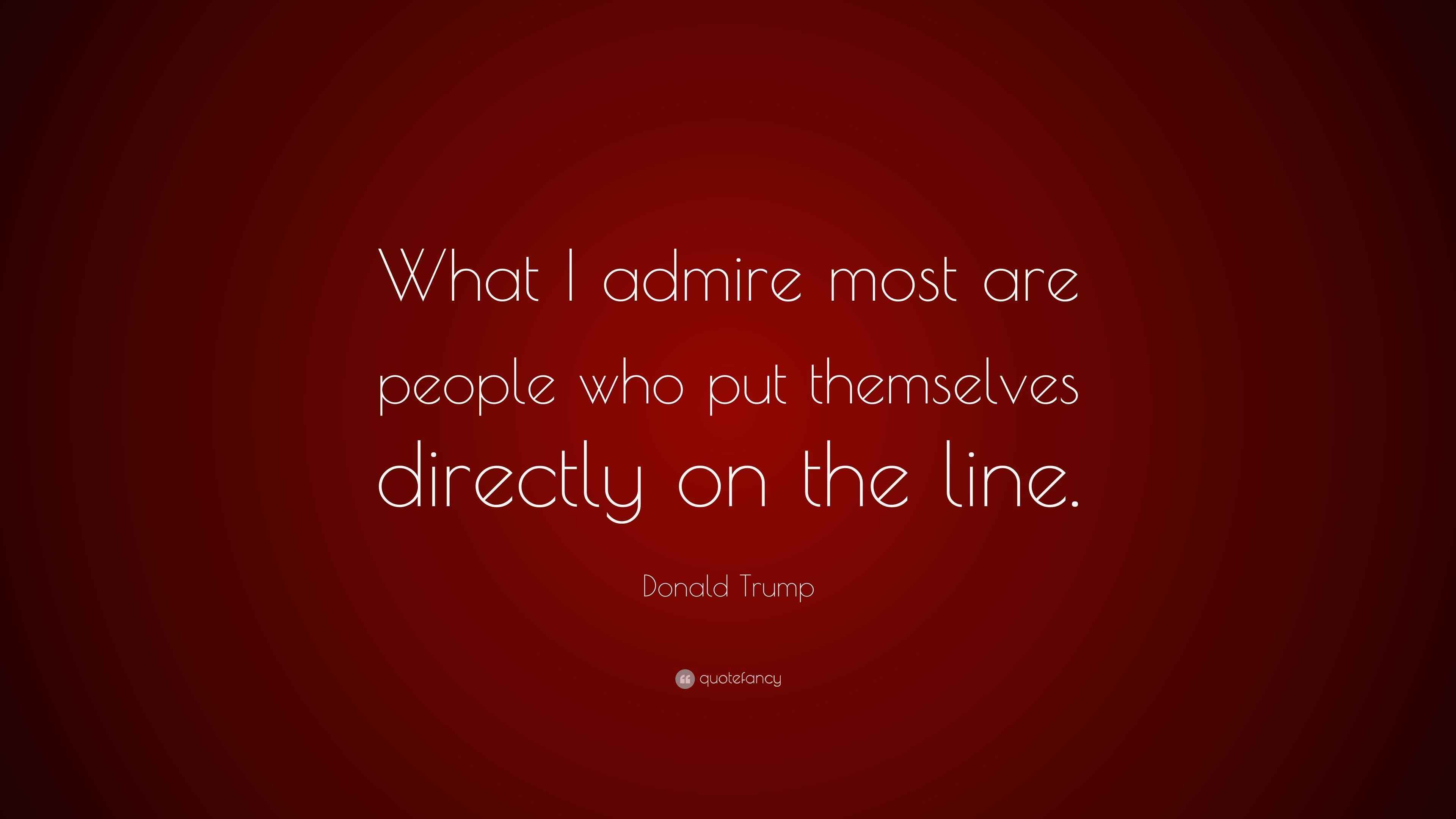 Donald Trump Quote: “What I admire most are people who put themselves ...