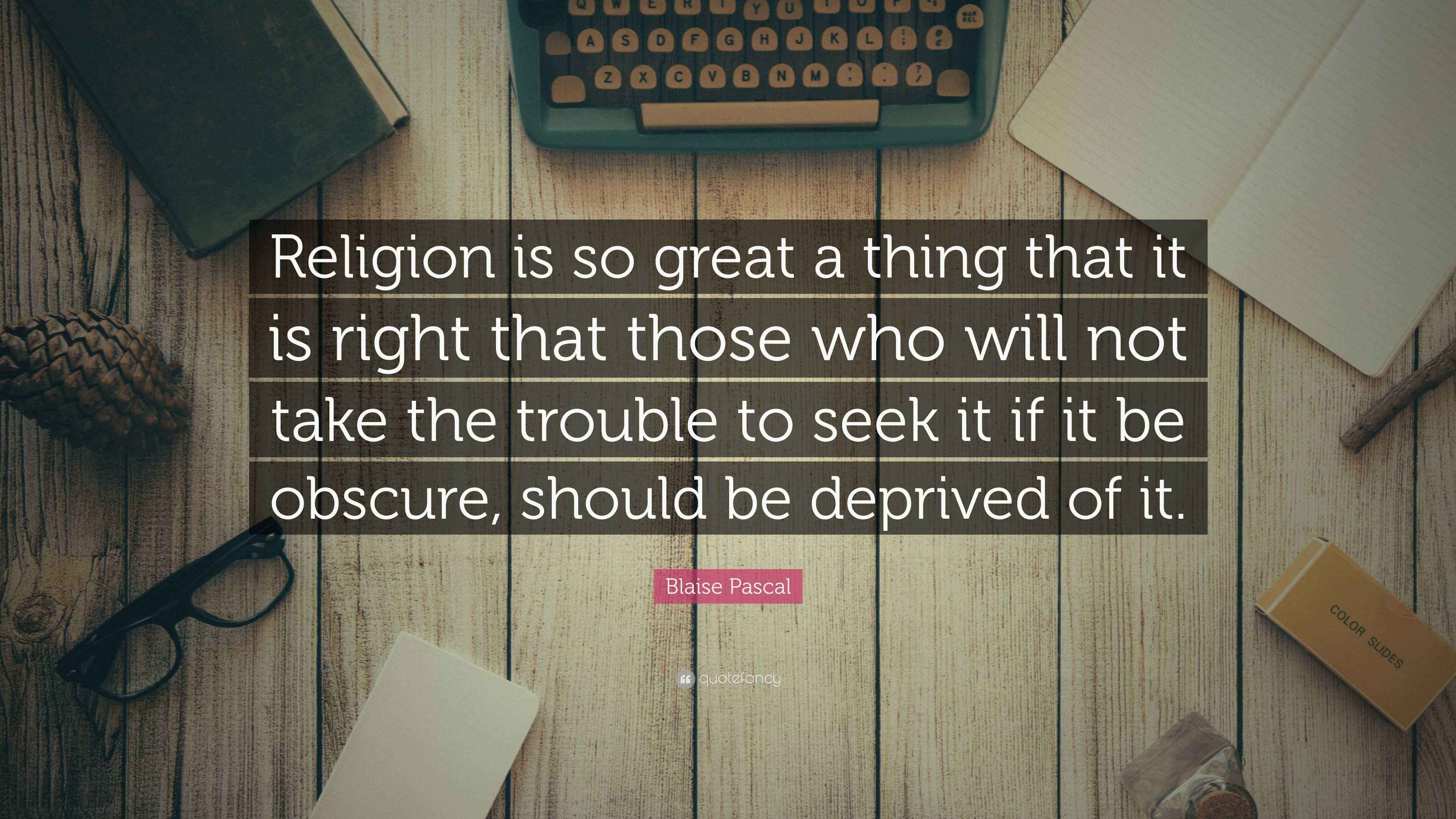 Blaise Pascal Quote: “Religion is so great a thing that it is right ...