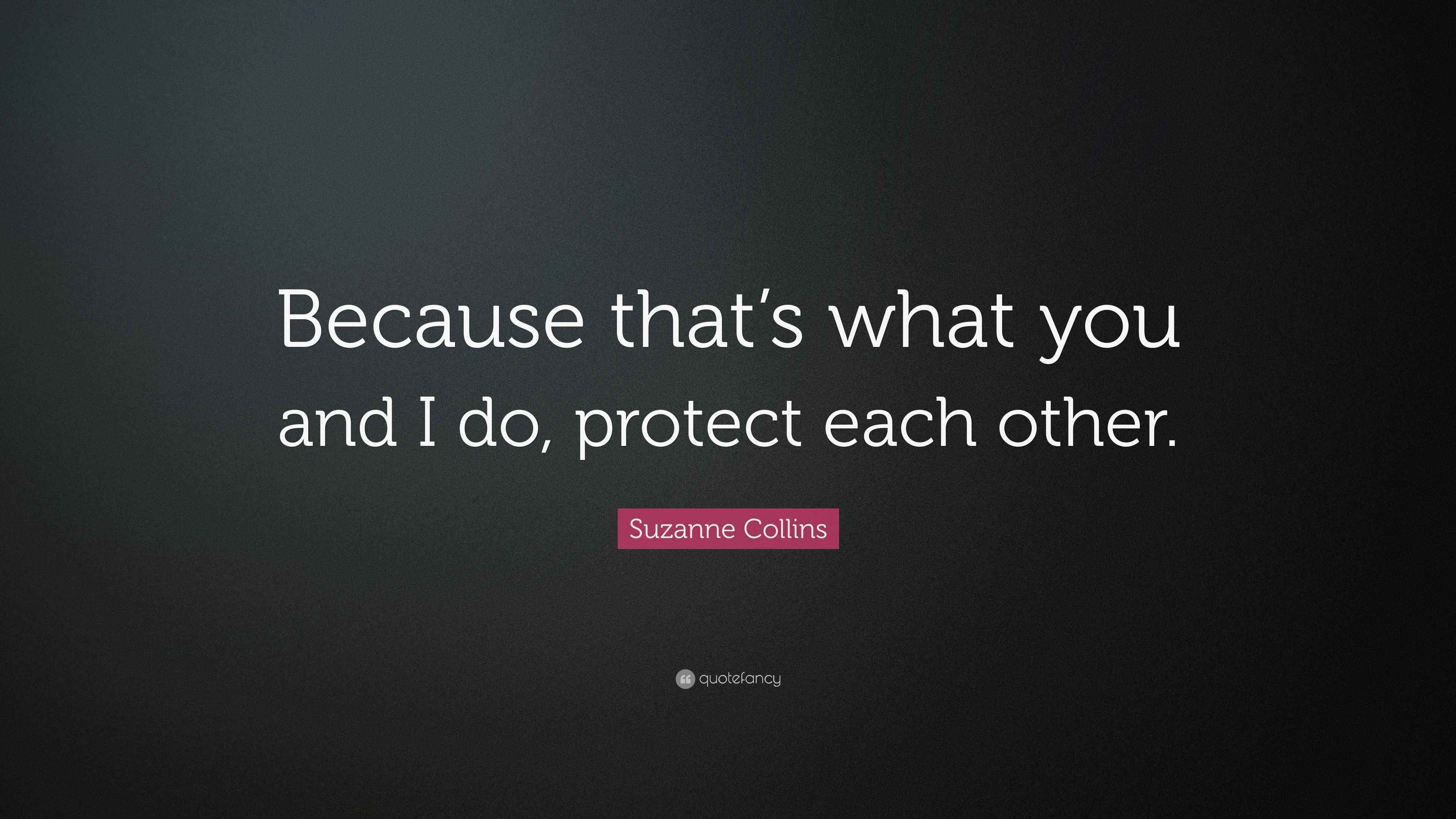Suzanne Collins Quote: “Because that’s what you and I do, protect each ...