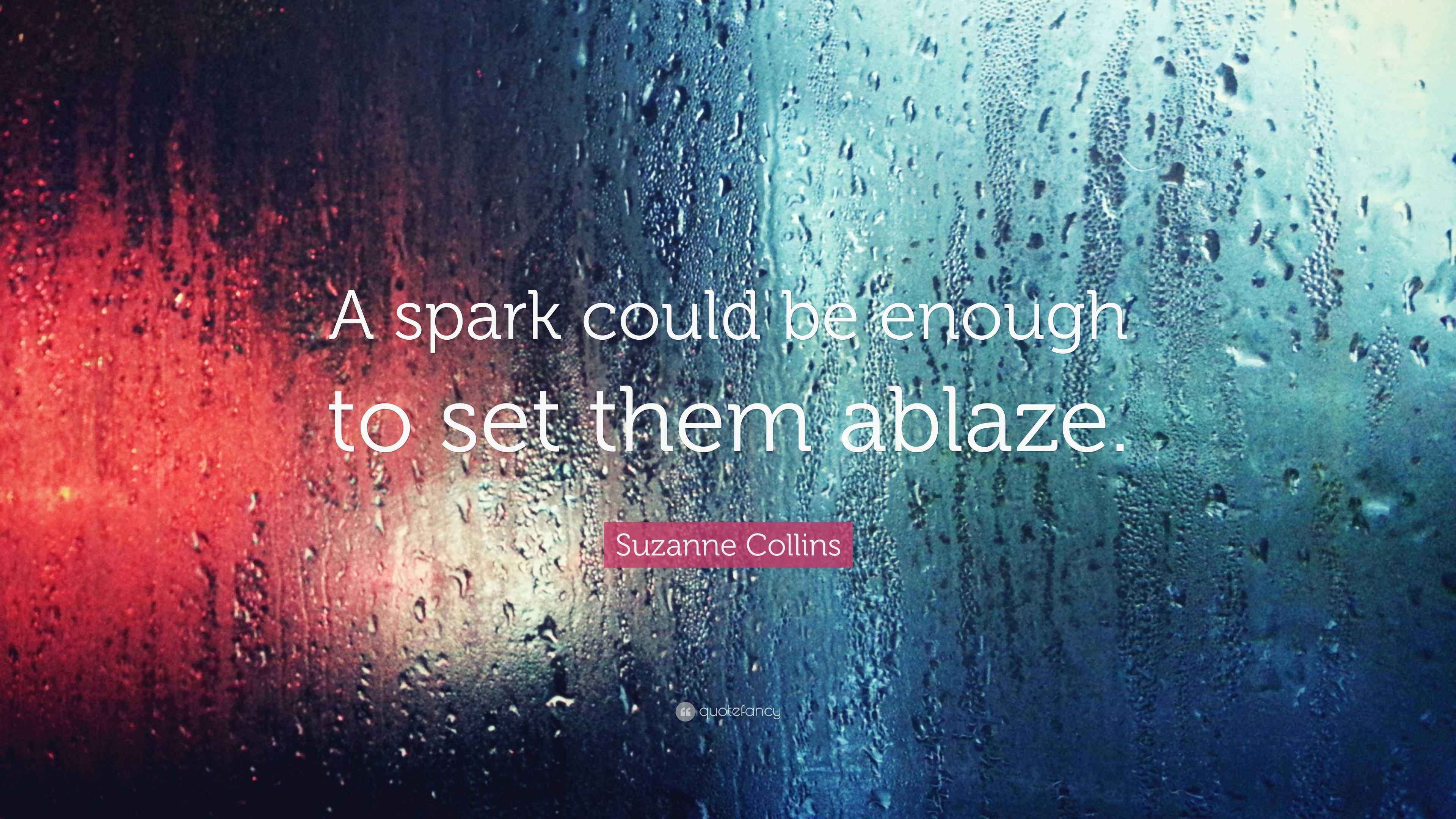 Suzanne Collins Quote: “A spark could be enough to set them ablaze.”