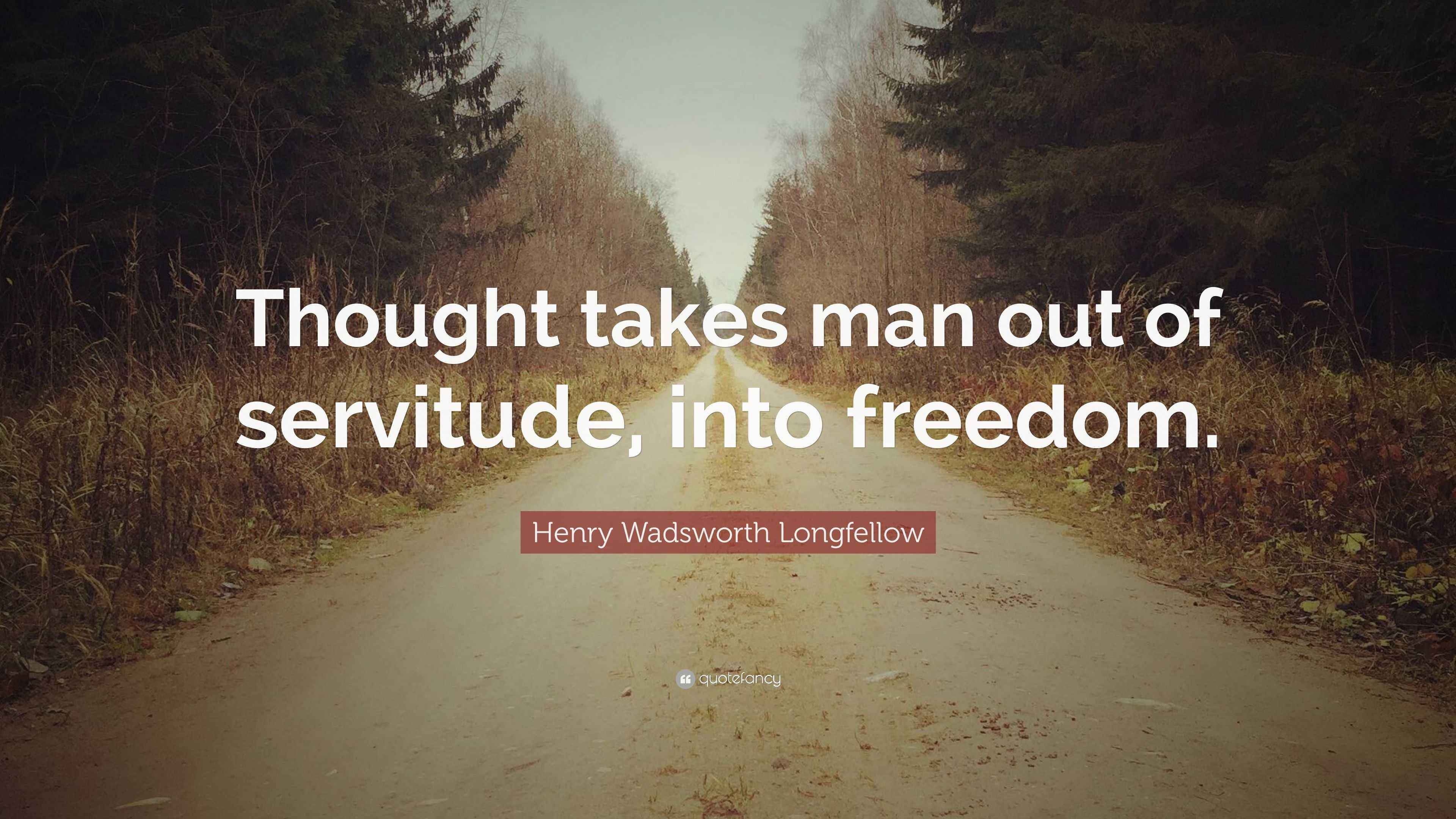 Henry Wadsworth Longfellow Quote: “Thought takes man out of servitude ...