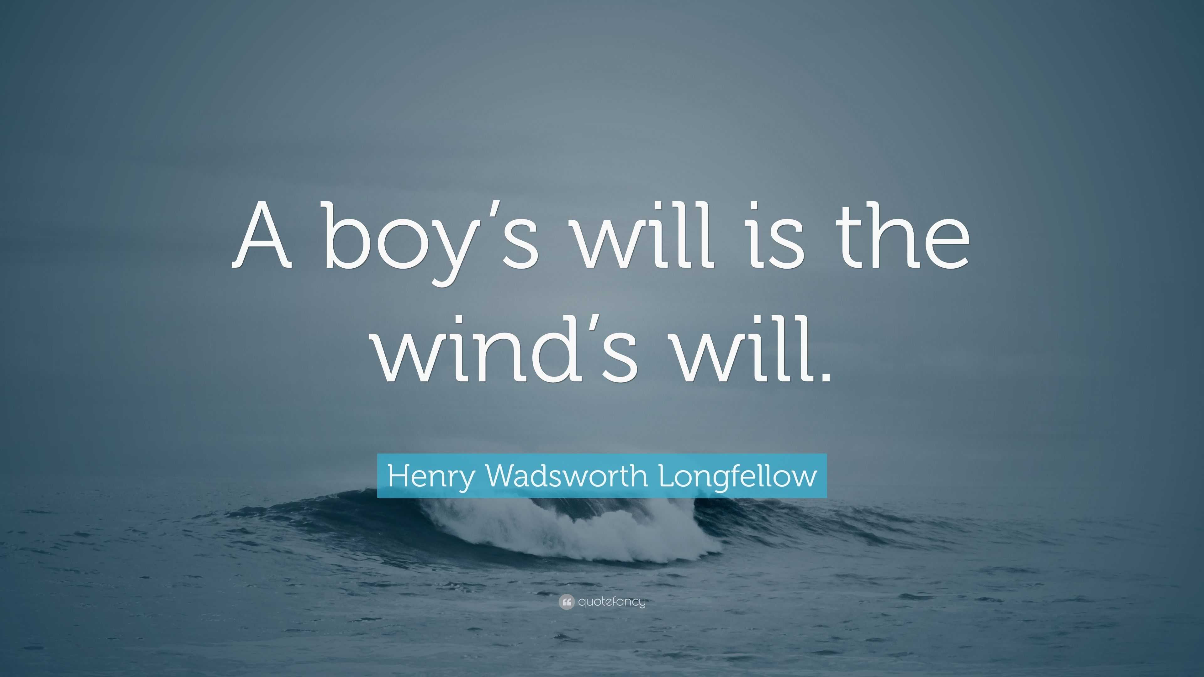 Henry Wadsworth Longfellow Quote: “A boy’s will is the wind’s will.”