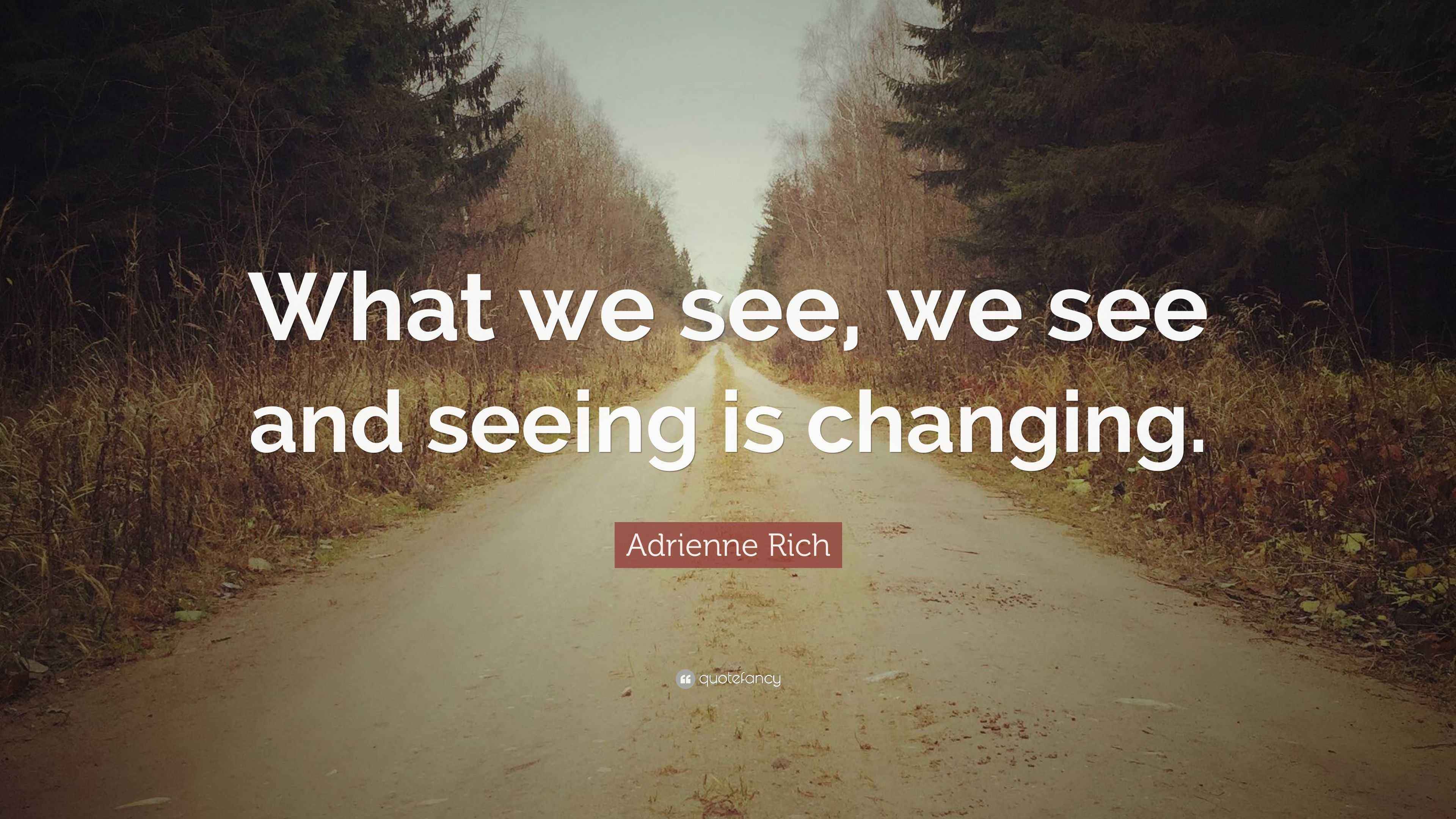 Adrienne Rich Quote: “What we see, we see and seeing is changing.”