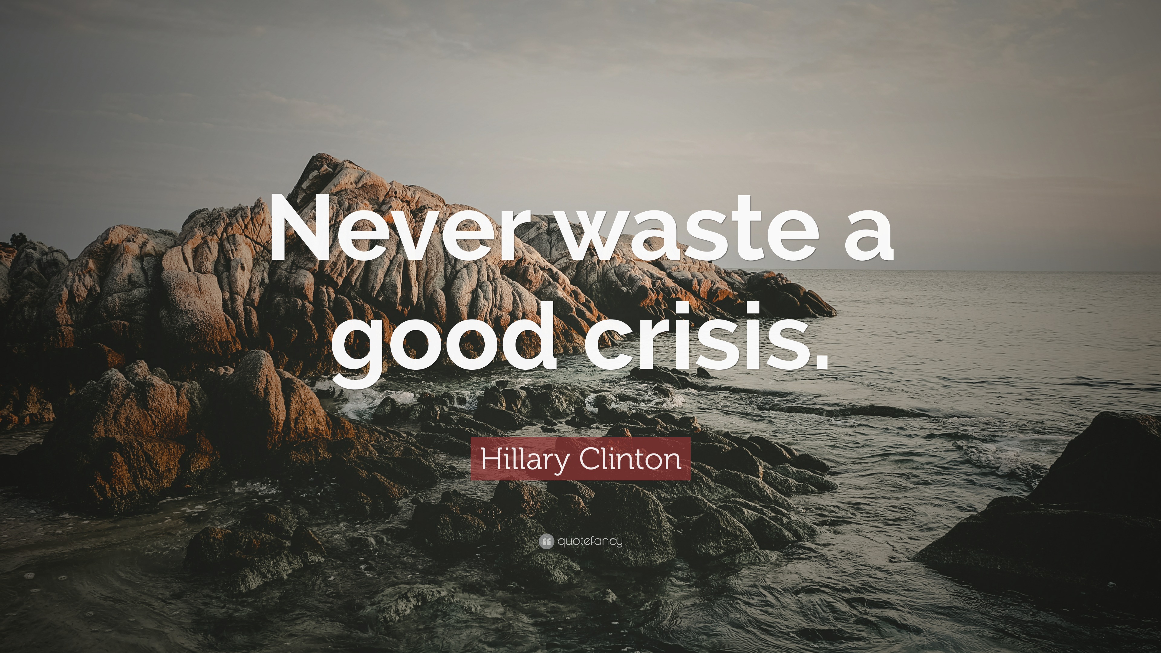 Hillary Clinton Quote: “Never waste a good crisis.”