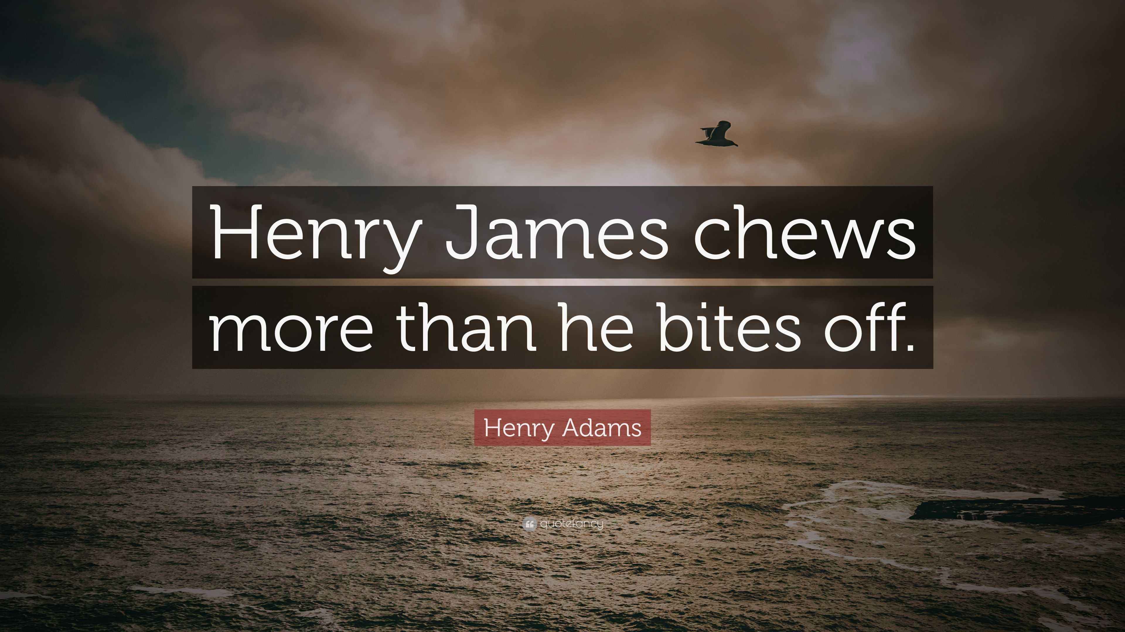 Henry Adams Quote: “Henry James chews more than he bites off.”