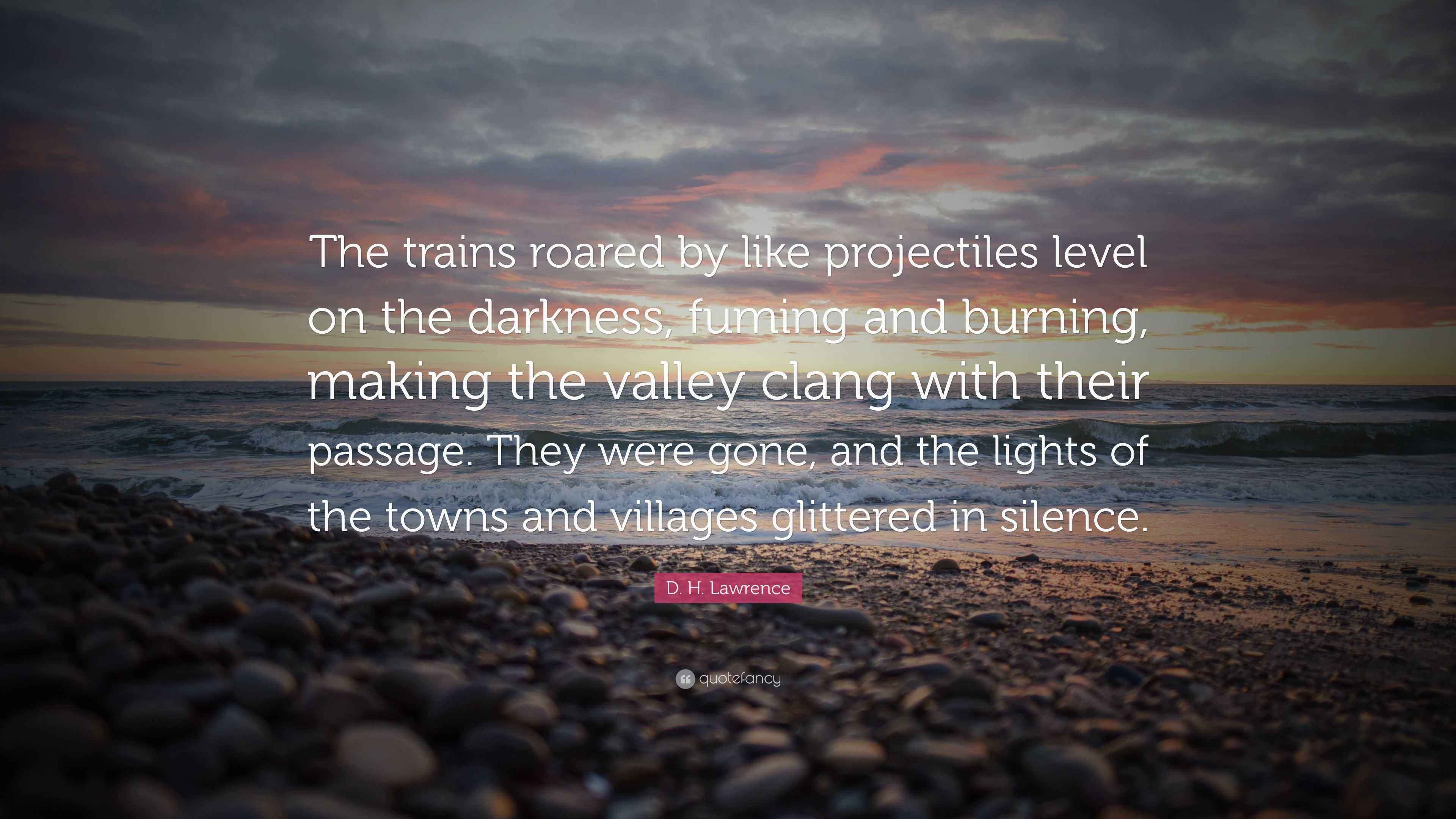 D. H. Lawrence Quote: “The trains roared by like projectiles level on ...