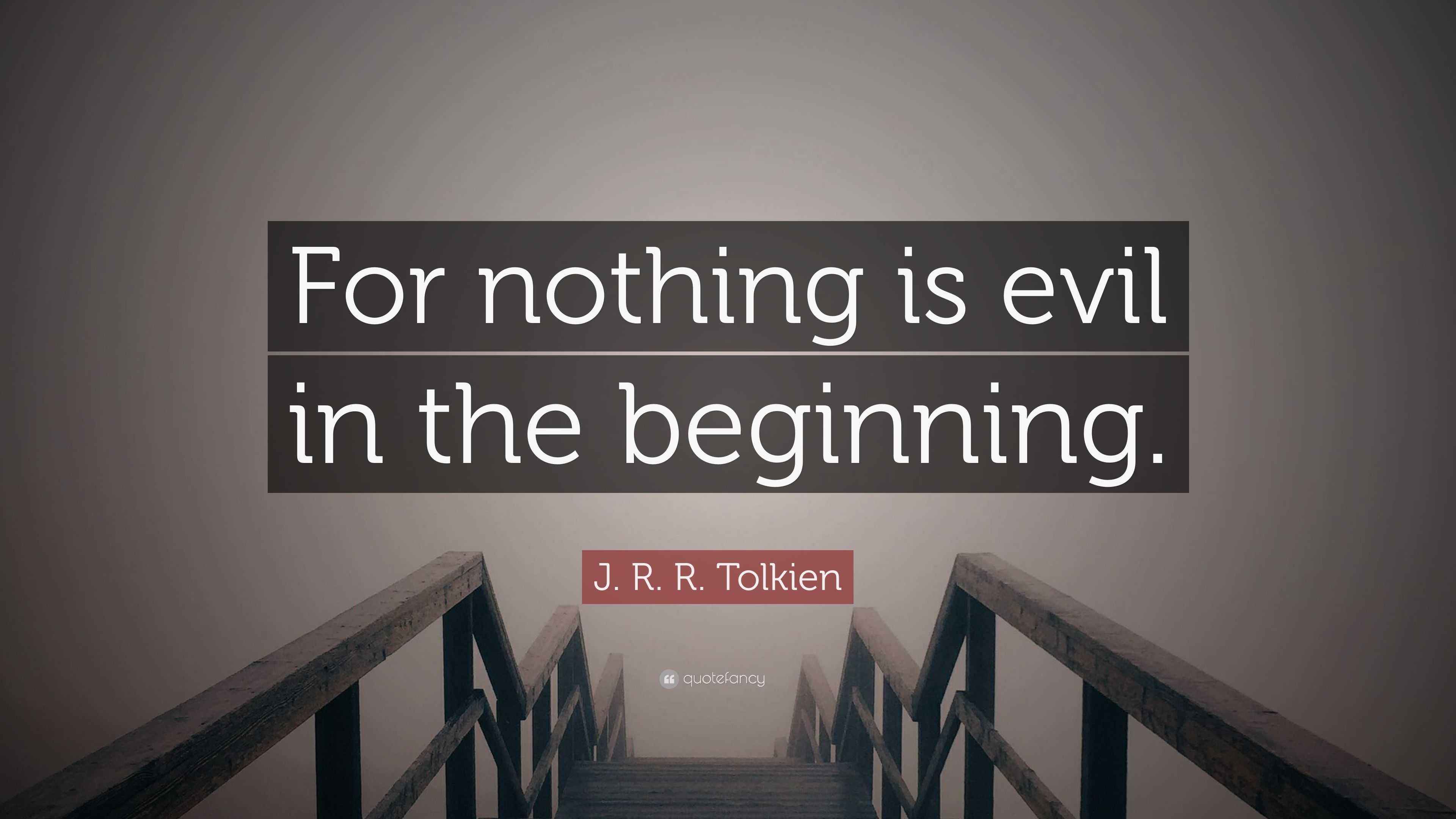 J. R. R. Tolkien Quote: “For nothing is evil in the beginning.”