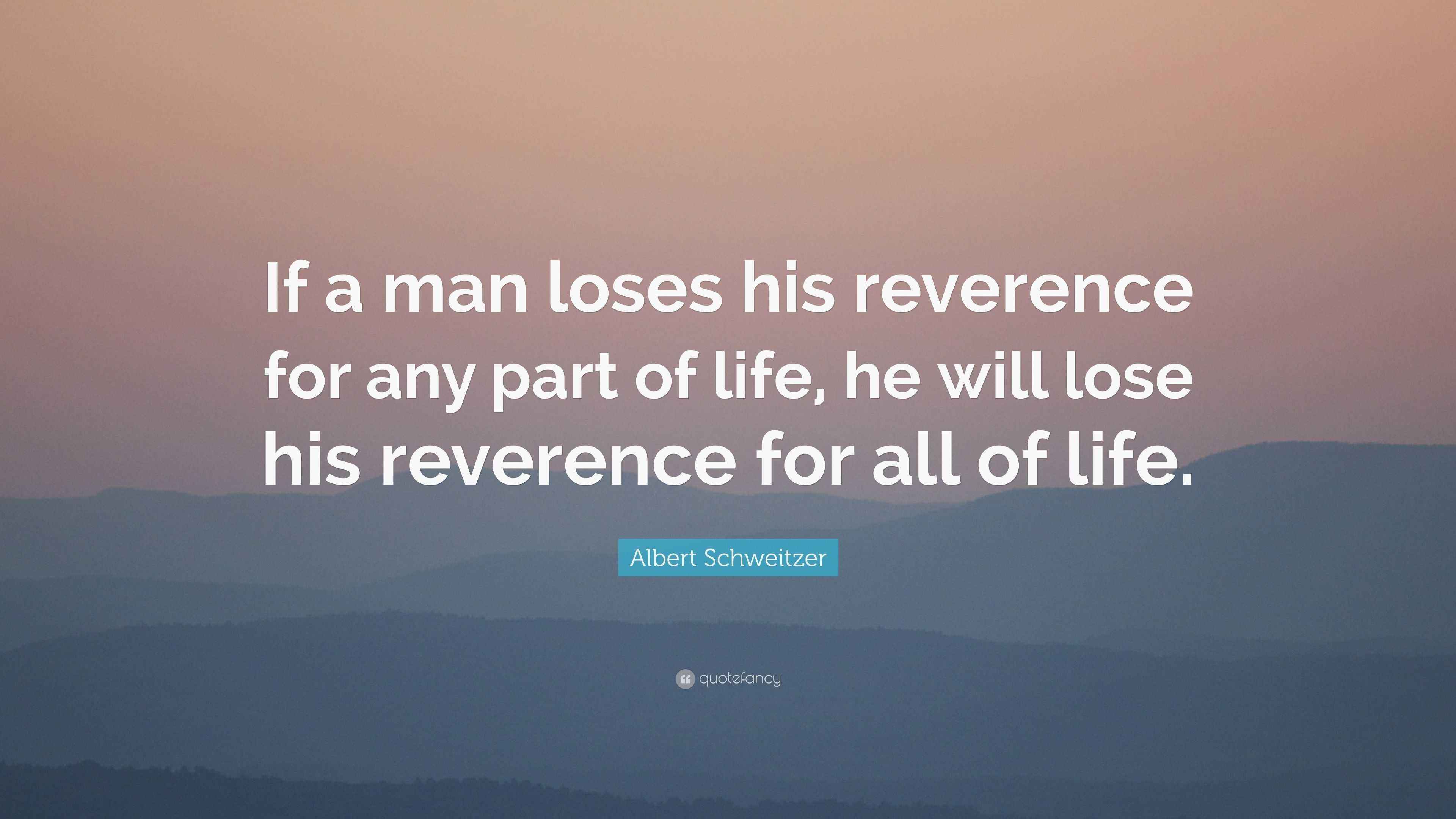 Albert Schweitzer Quote: “If a man loses his reverence for any part of ...