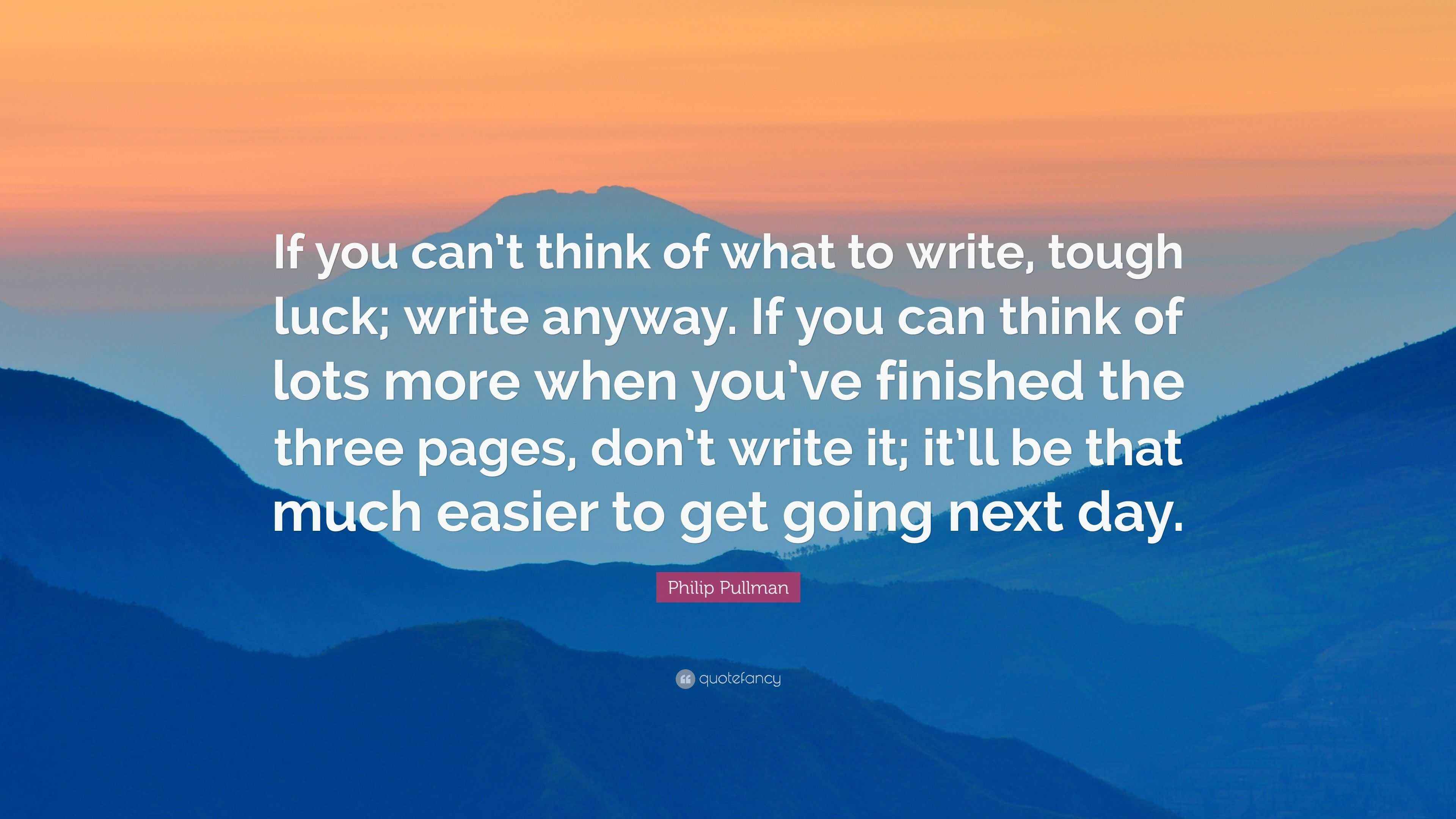 Philip Pullman Quote: “If you can’t think of what to write, tough luck ...