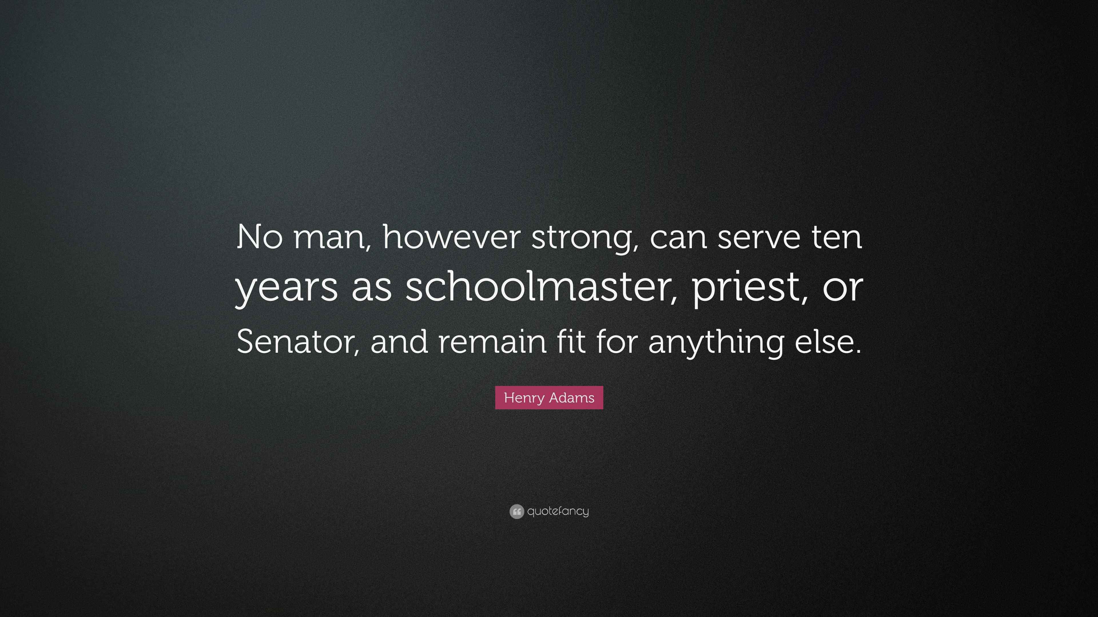 Henry Adams Quote: “No man, however strong, can serve ten years as ...