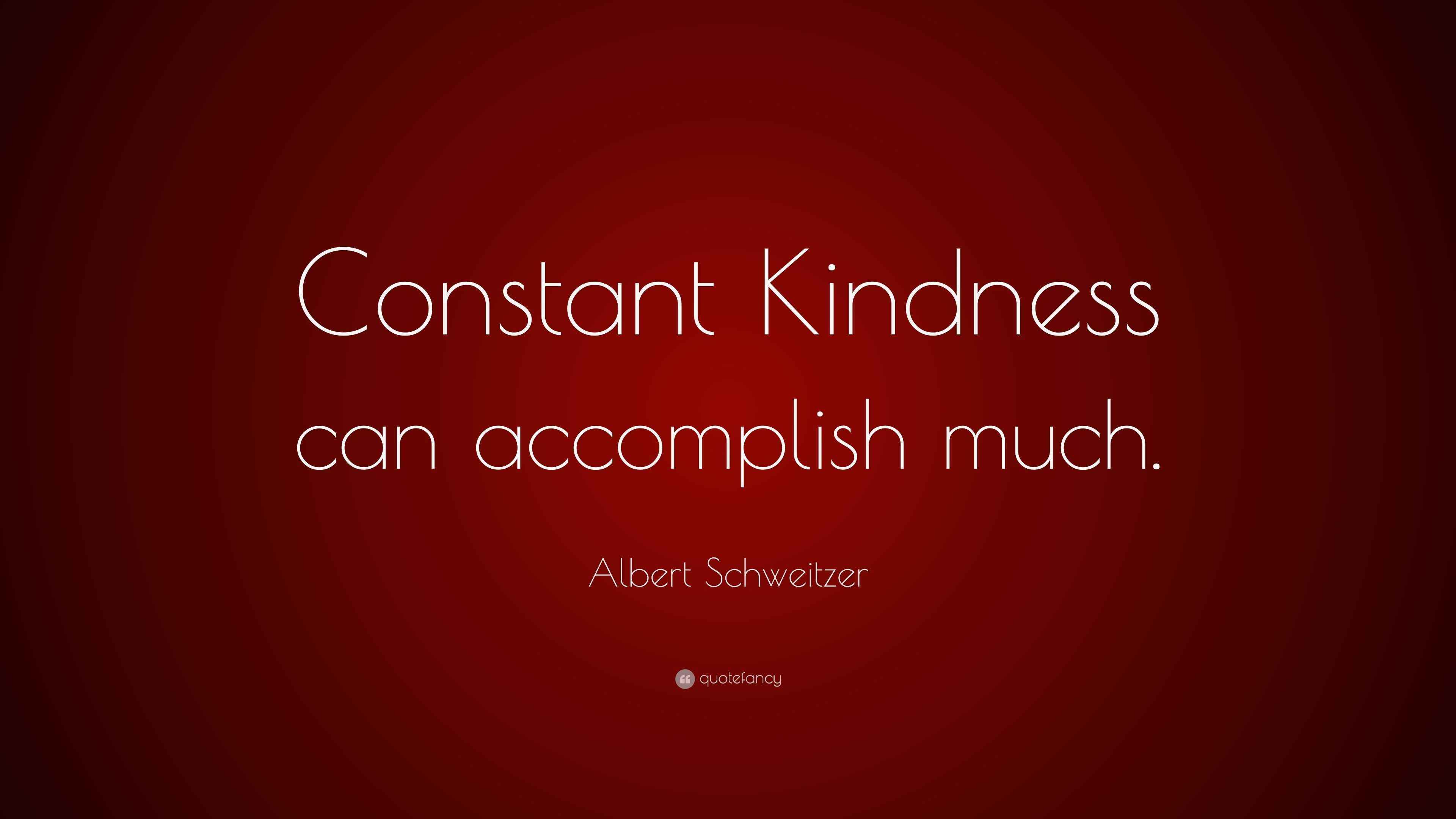 Albert Schweitzer Quote: “Constant Kindness can accomplish much.”