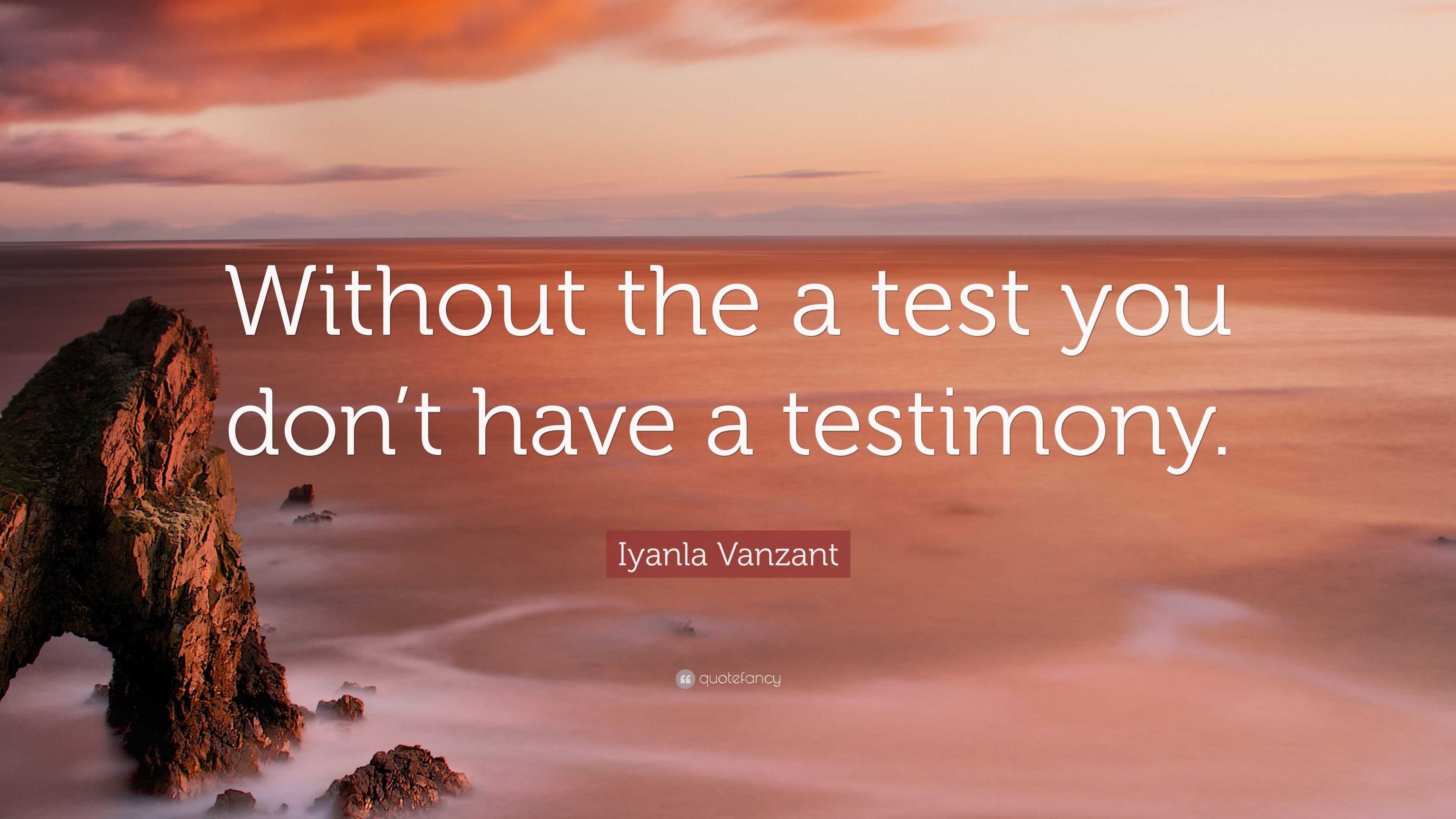 Iyanla Vanzant Quote: “Without the a test you don’t have a testimony.”