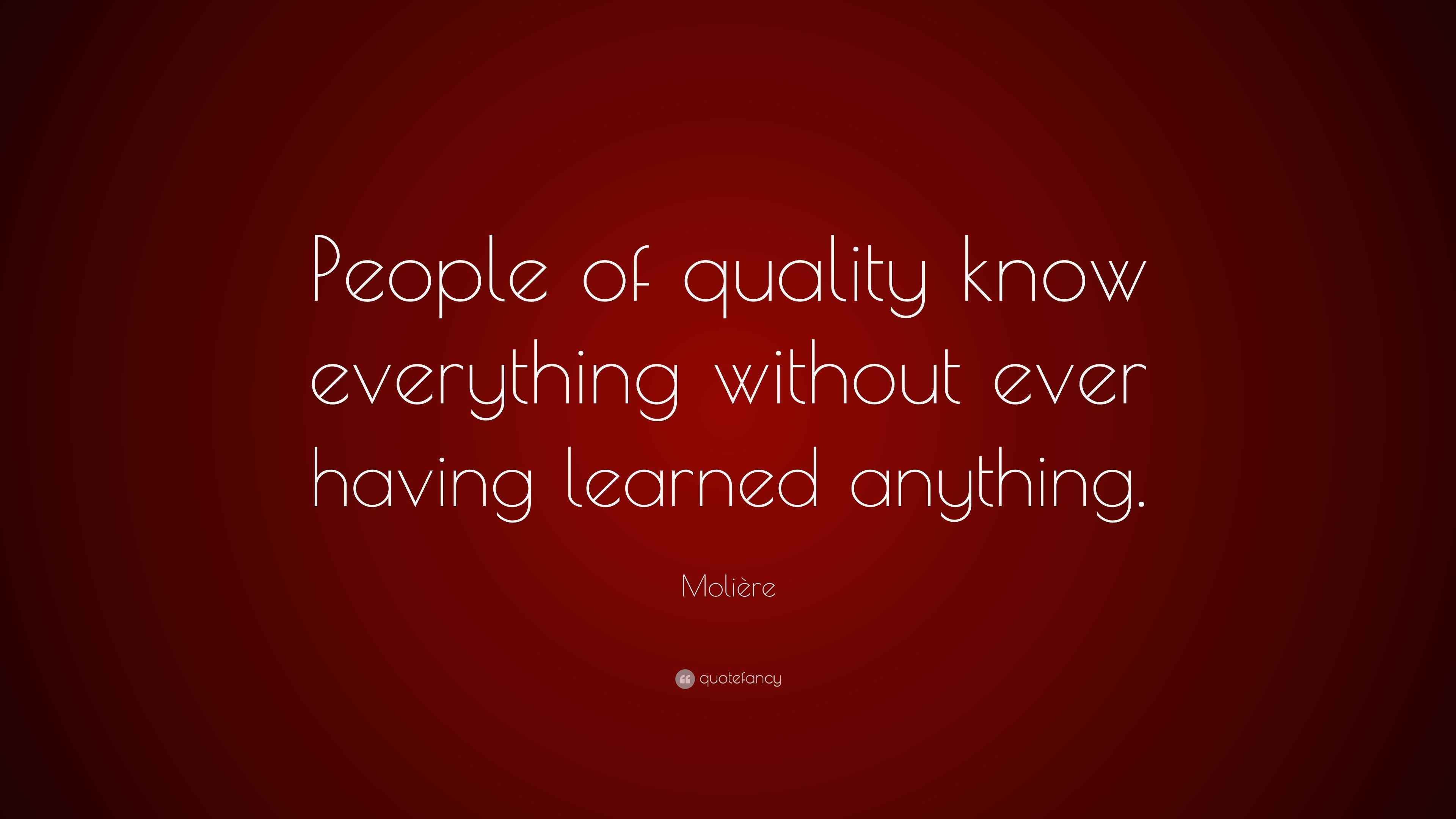 Molière Quote: “People of quality know everything without ever having ...