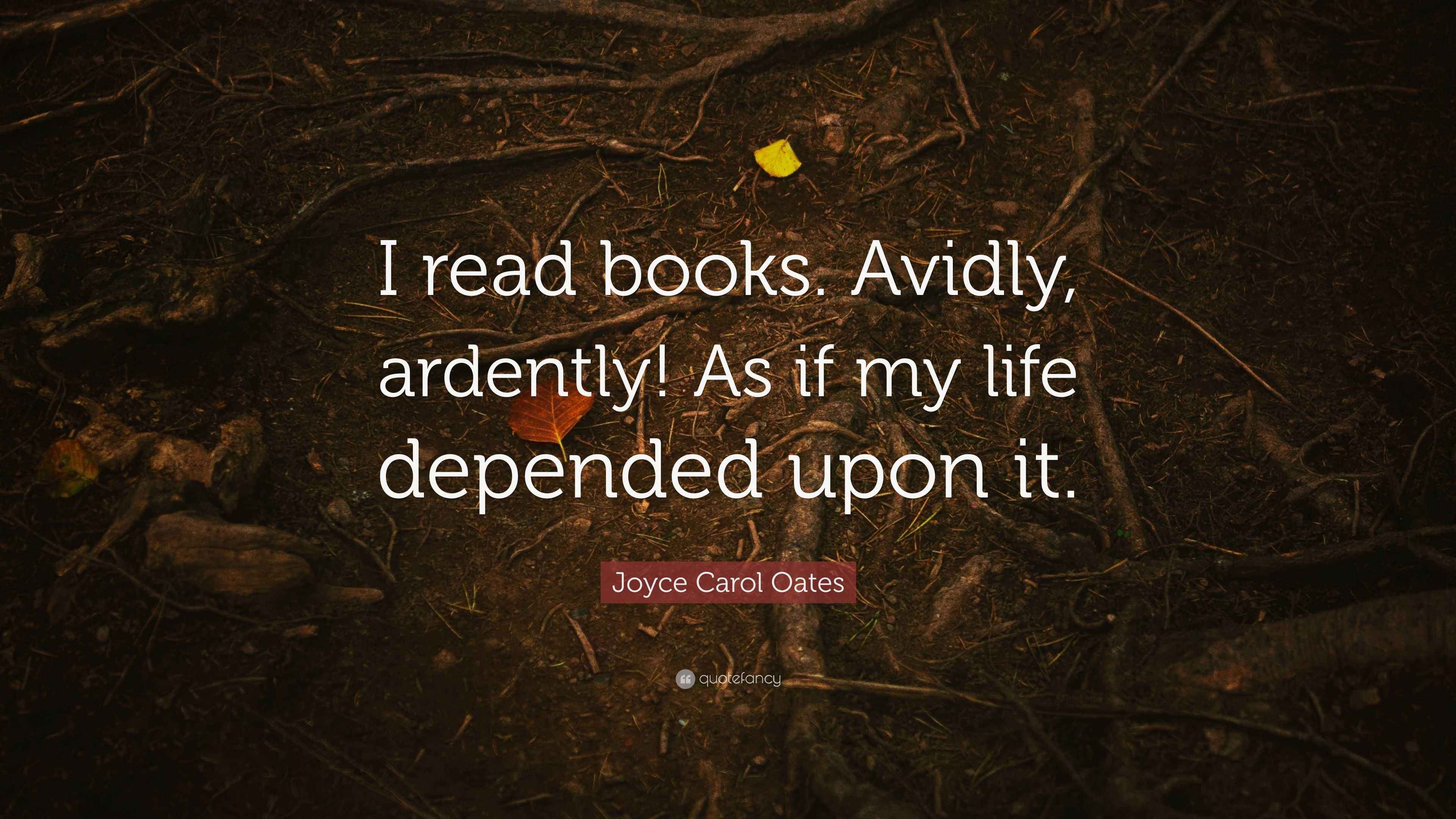 Joyce Carol Oates Quote: “I read books. Avidly, ardently! As if my life ...
